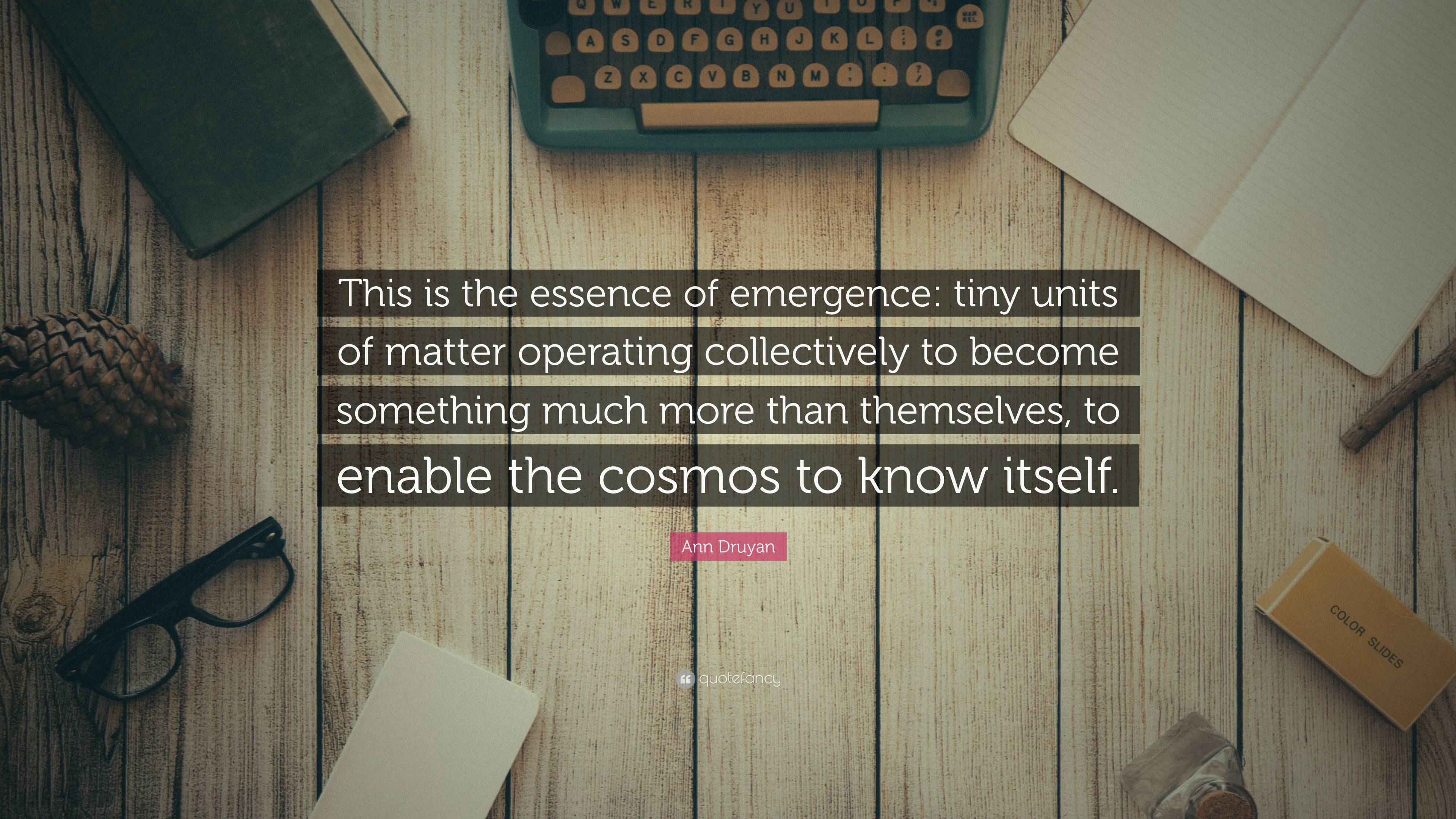 Ann Druyan Quote: “This is the essence of emergence: tiny units of ...