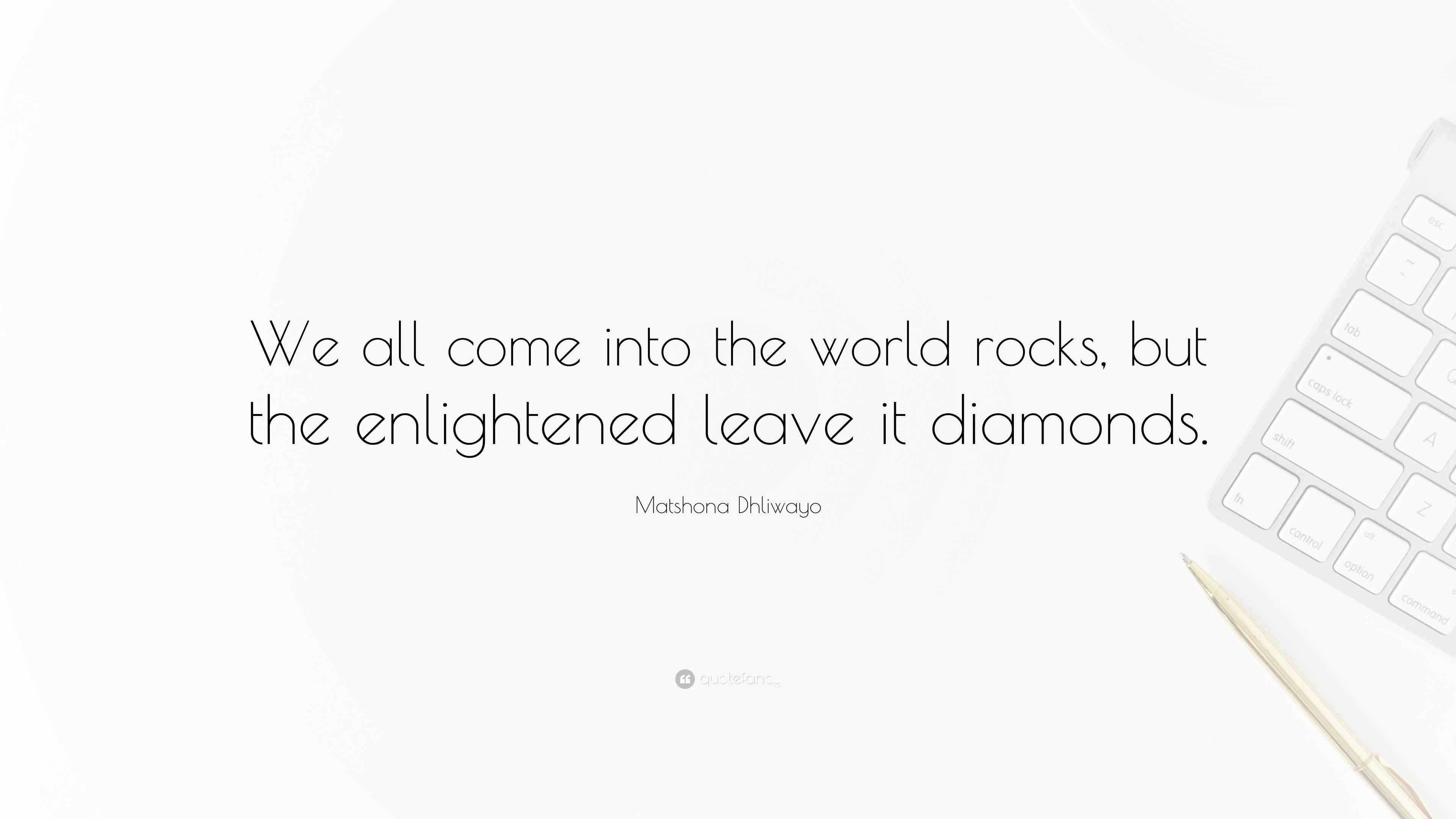 Matshona Dhliwayo Quote: “We all come into the world rocks, but the ...