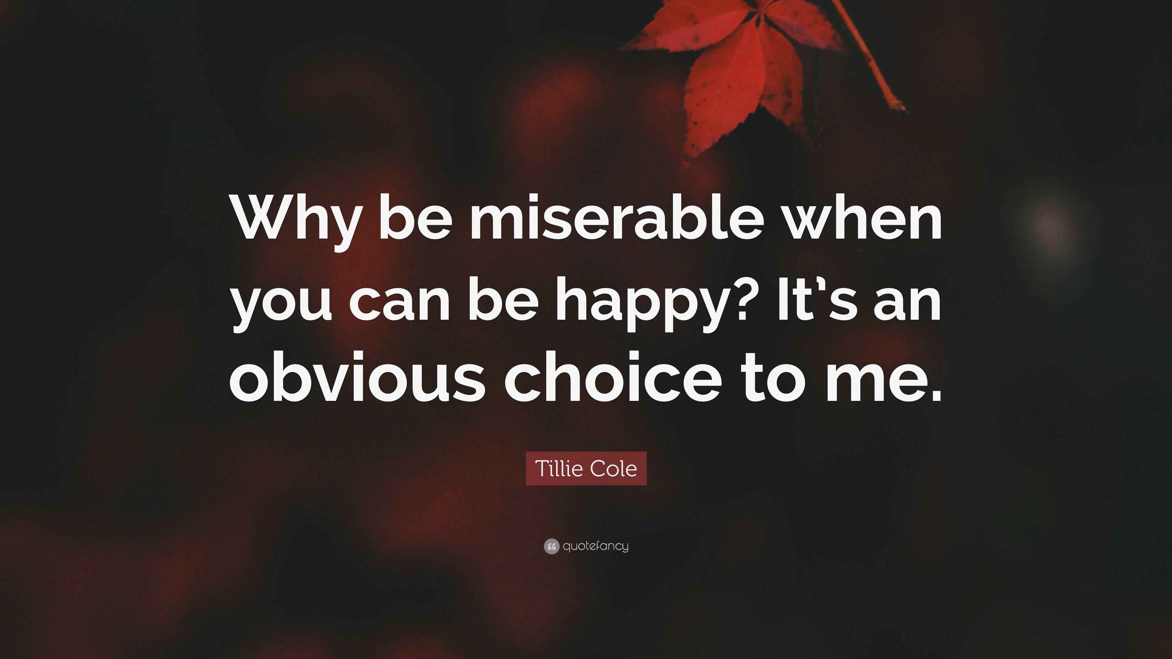 Tillie Cole Quote: “Why be miserable when you can be happy? It’s an ...