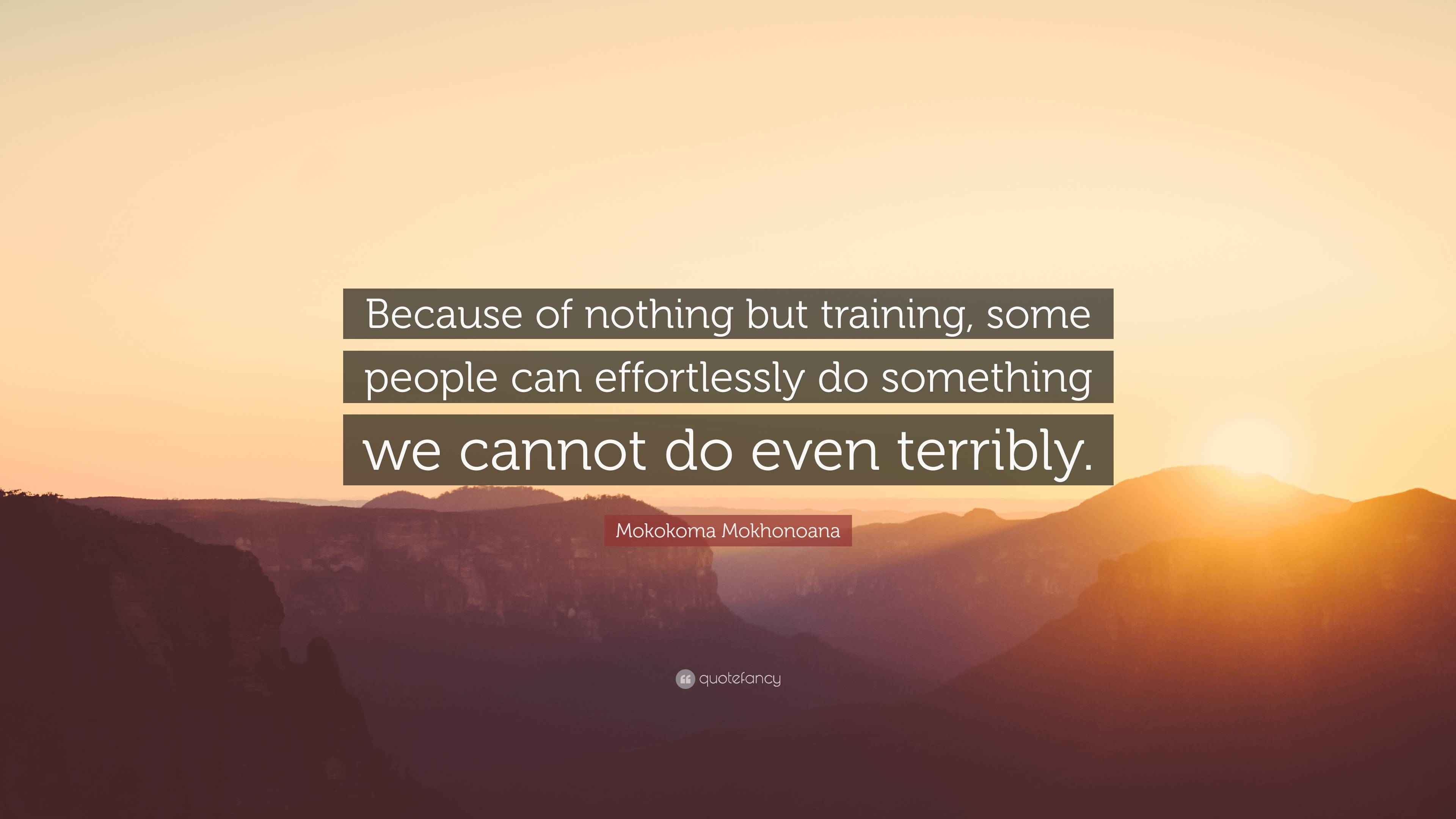 Mokokoma Mokhonoana Quote: “Because of nothing but training, some ...