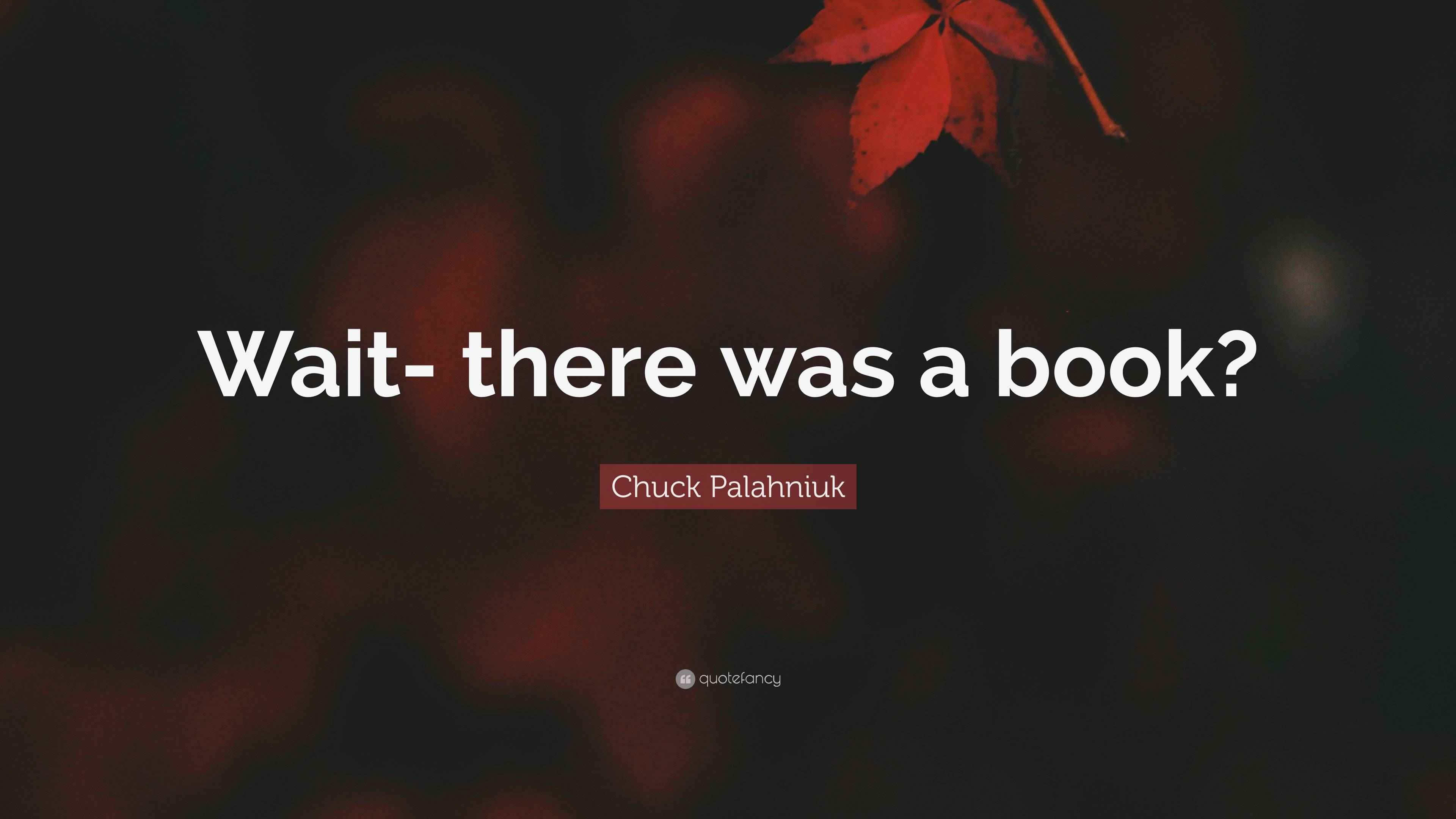 Chuck Palahniuk Quote: “Wait- there was a book?”