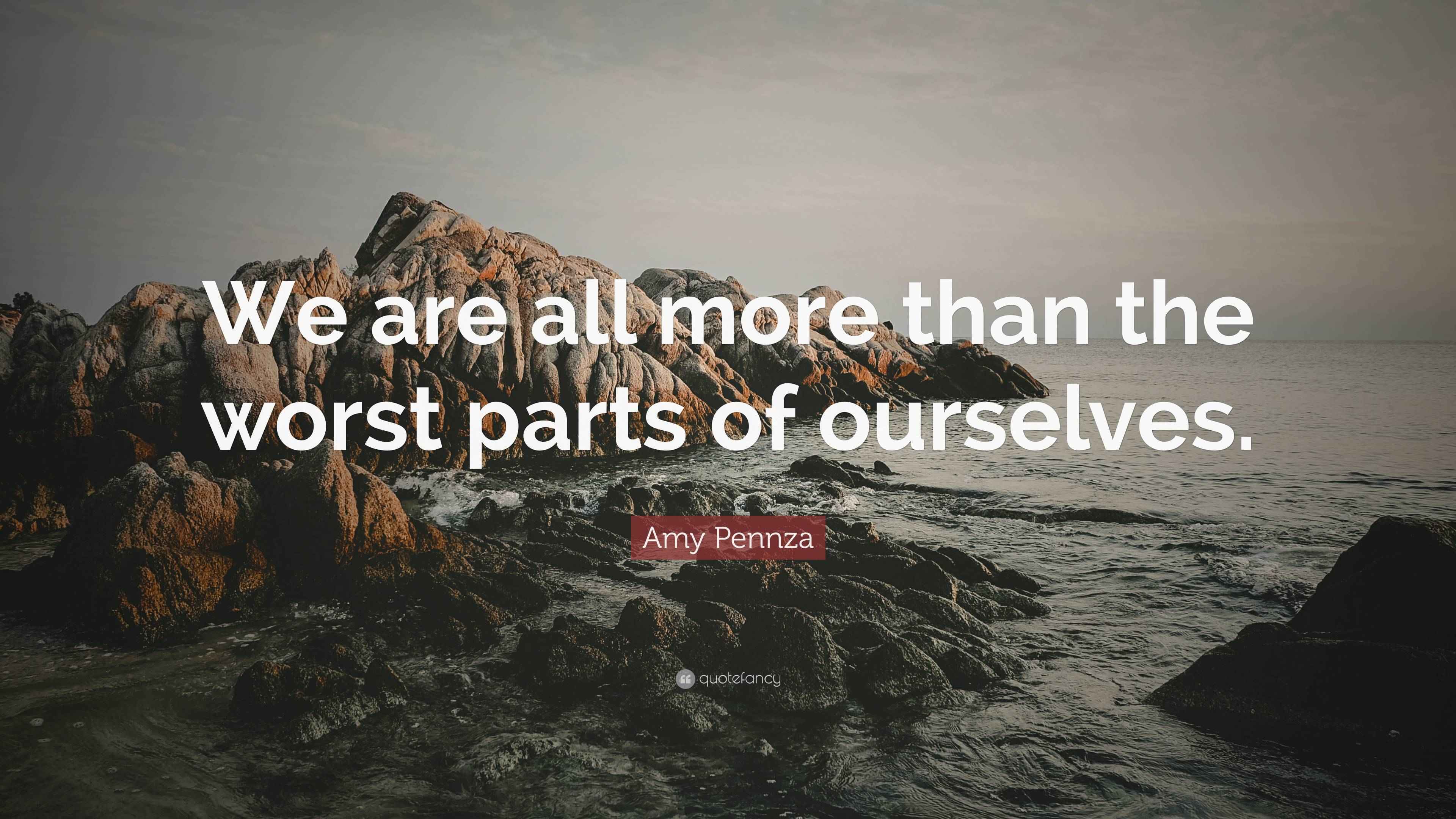 Amy Pennza Quote: “We are all more than the worst parts of ourselves.”