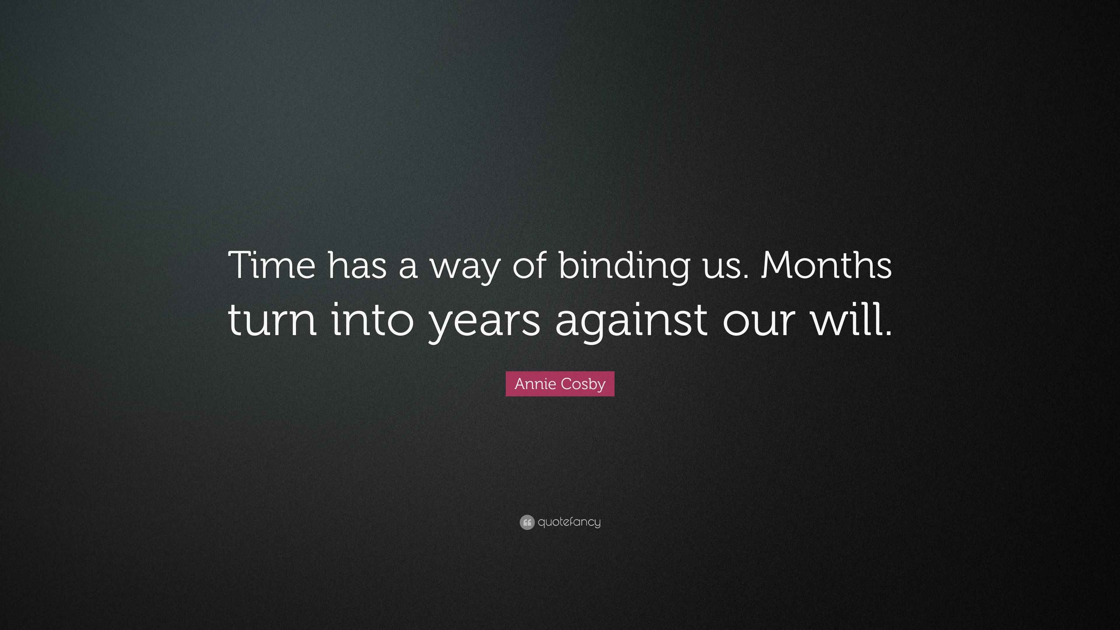 Annie Cosby Quote: “Time has a way of binding us. Months turn into ...