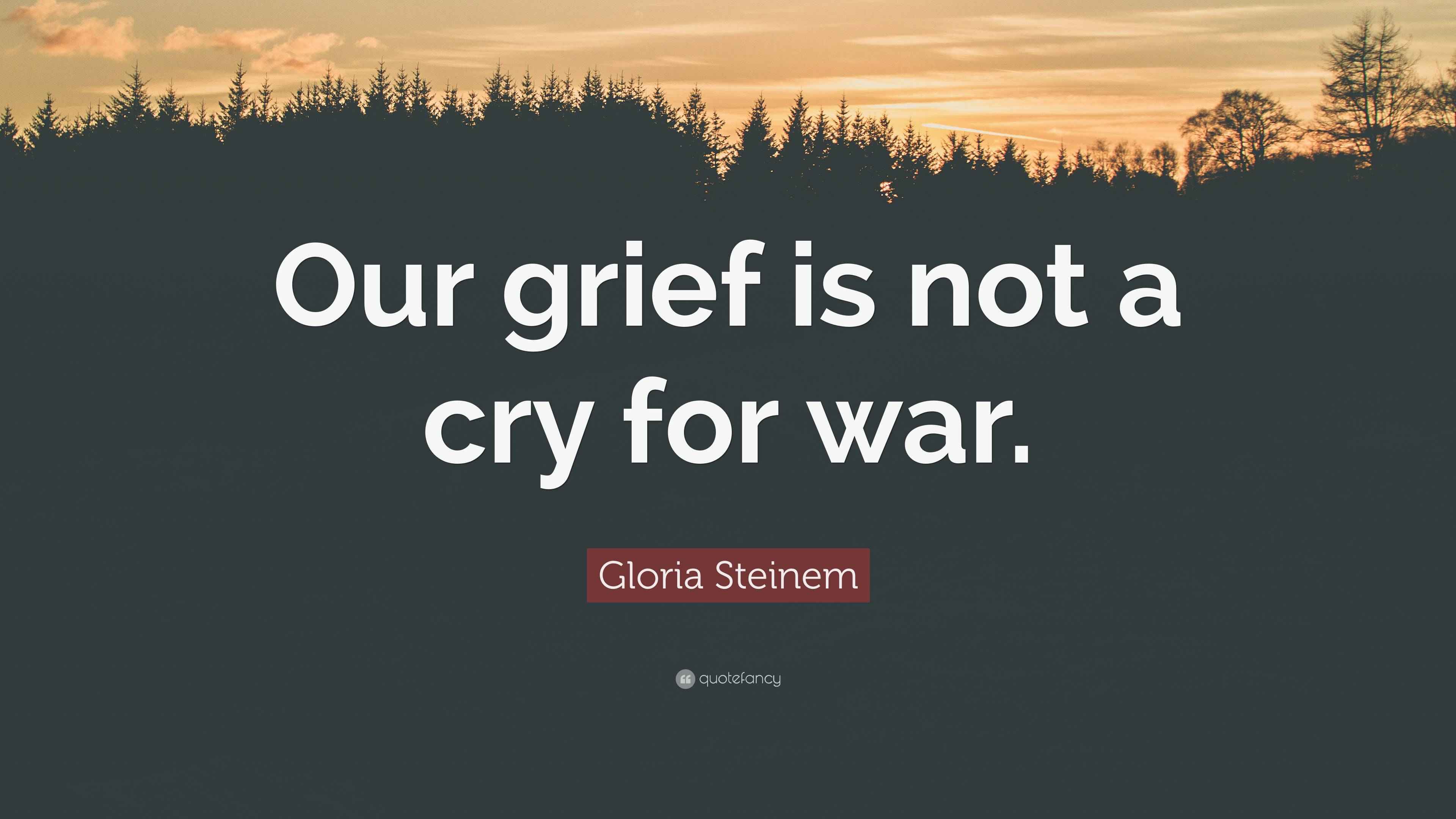 Gloria Steinem Quote: “Our grief is not a cry for war.”