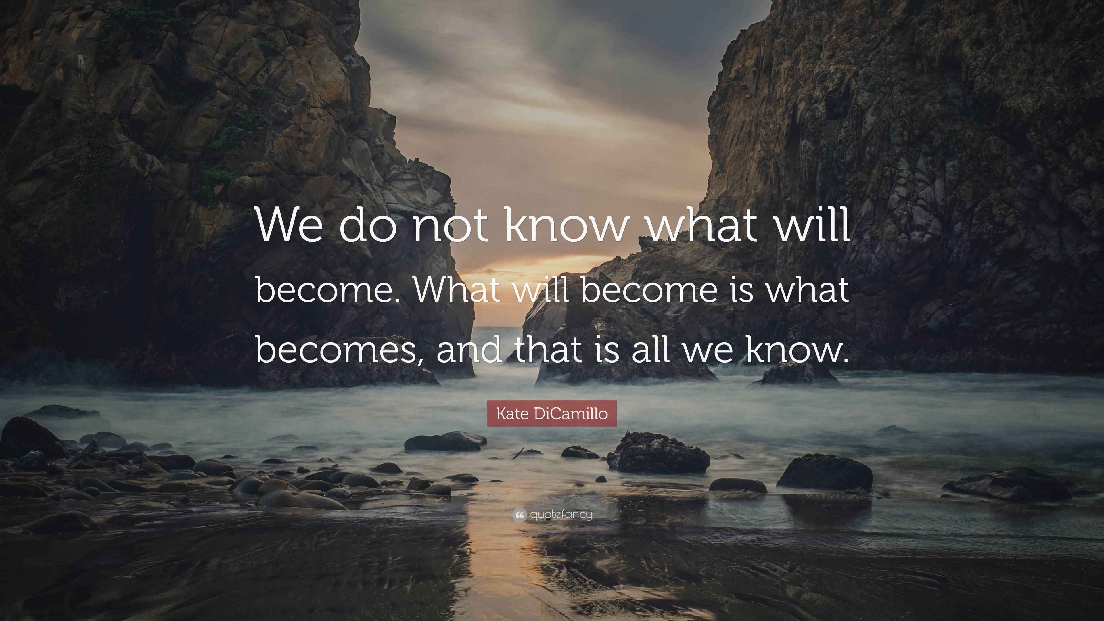Kate DiCamillo Quote: “We do not know what will become. What will ...