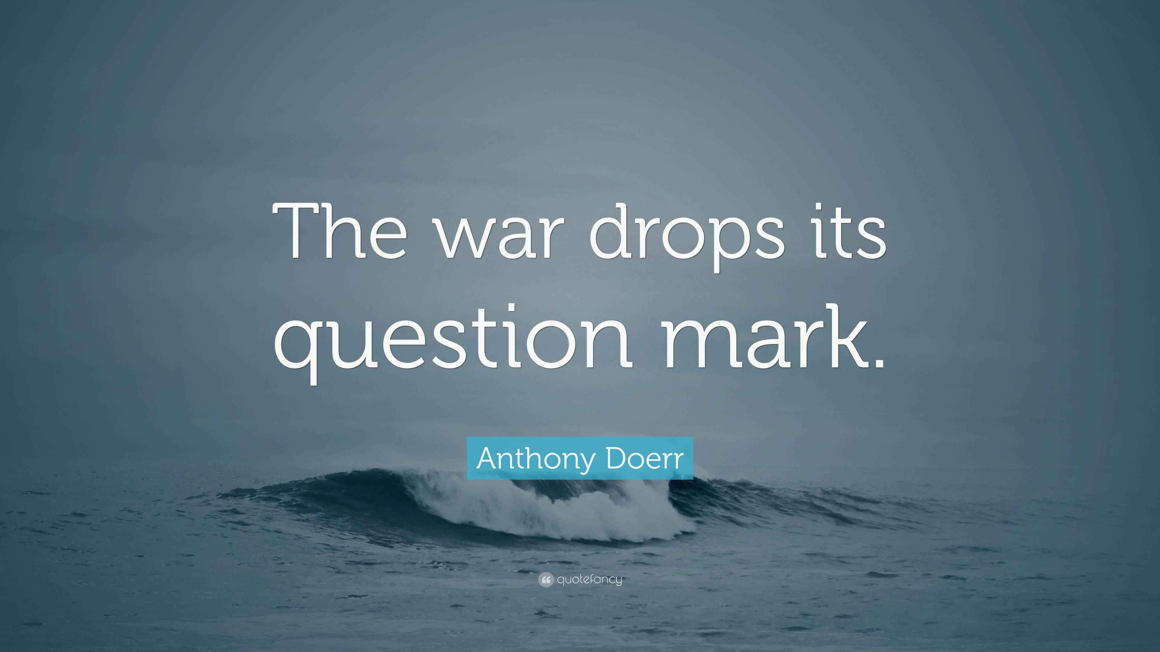 Anthony Doerr Quote: “The war drops its question mark.”