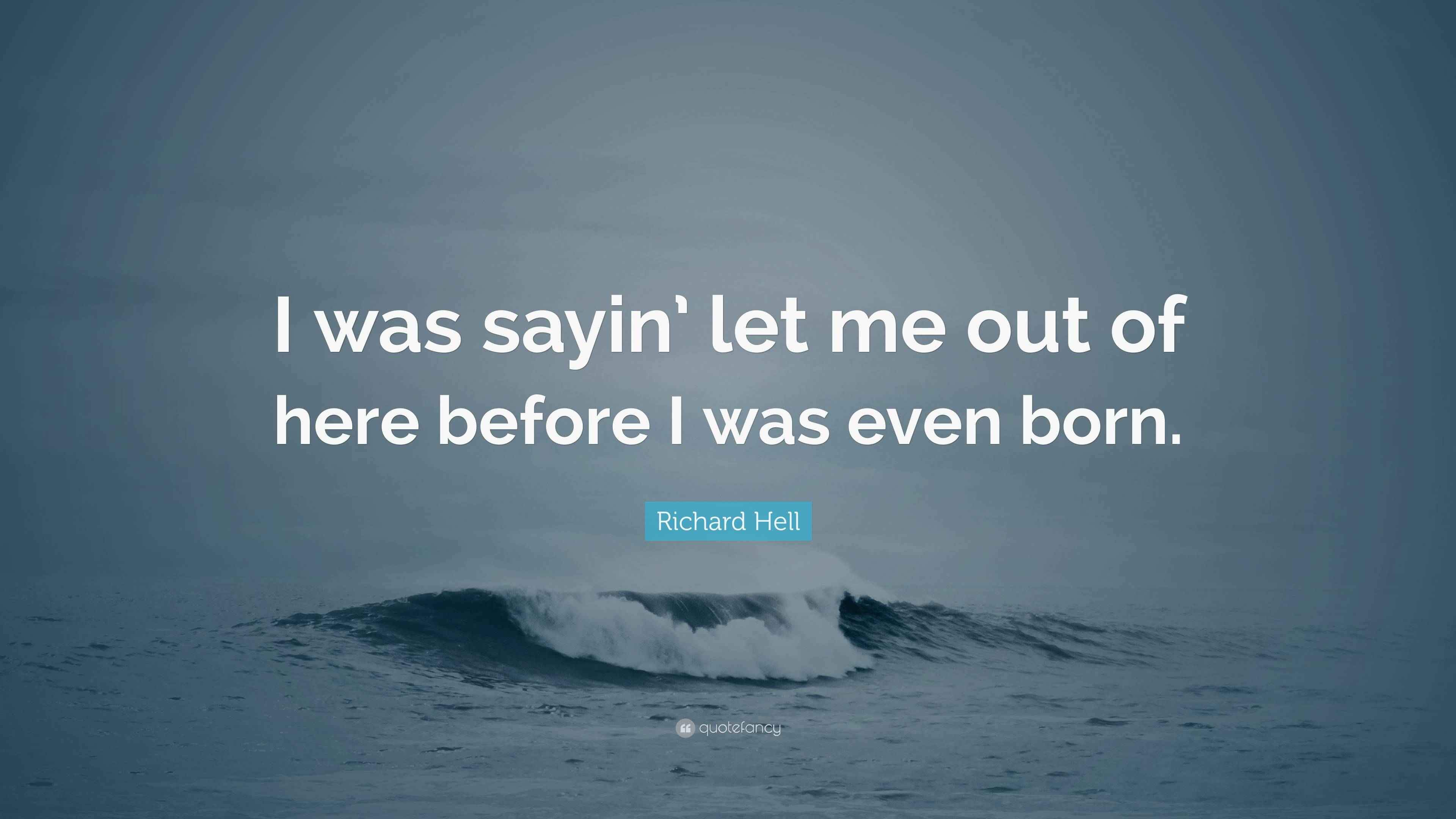 Richard Hell Quote: “I was sayin’ let me out of here before I was even ...