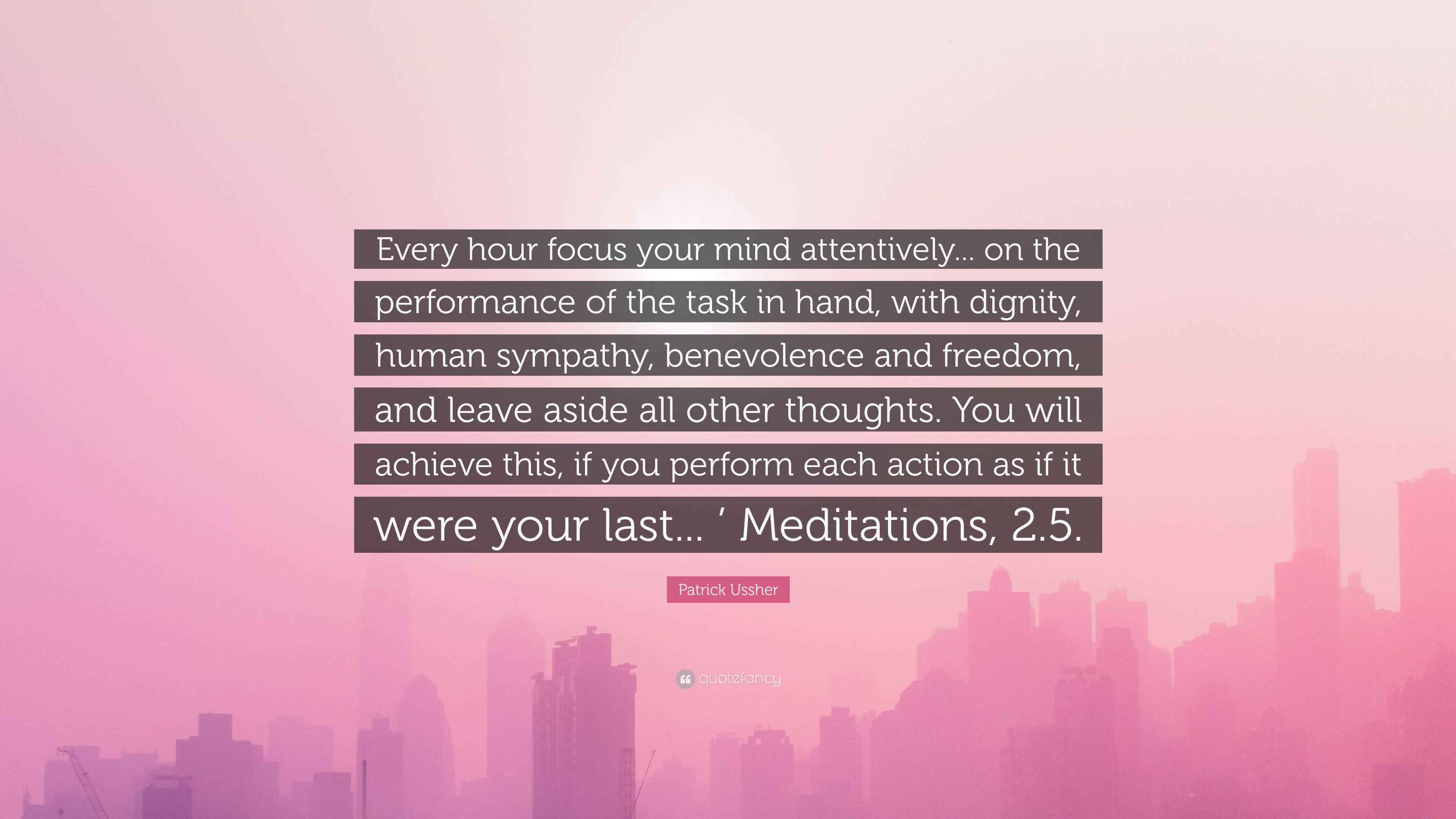 Patrick Ussher Quote: “Every hour focus your mind attentively... on the ...