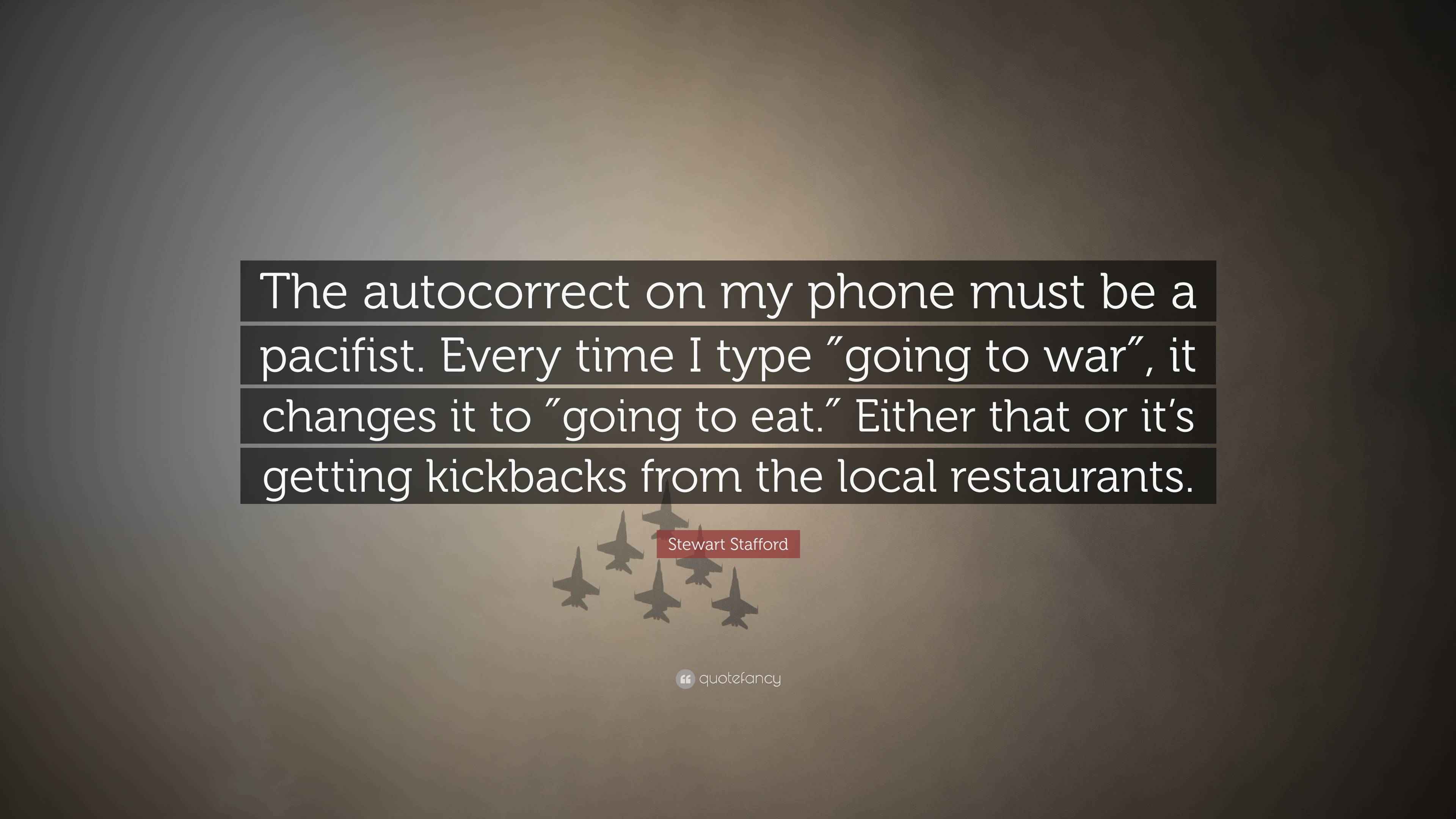 Stewart Stafford Quote: “The autocorrect on my phone must be a pacifist ...