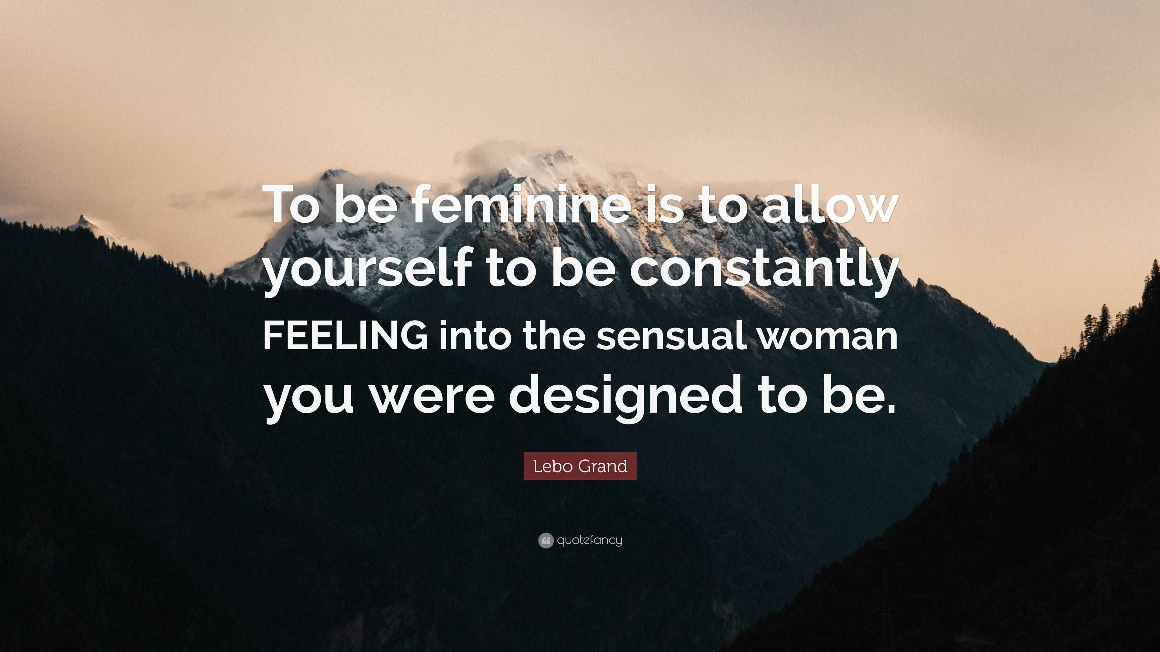 Lebo Grand Quote: “To be feminine is to allow yourself to be constantly ...