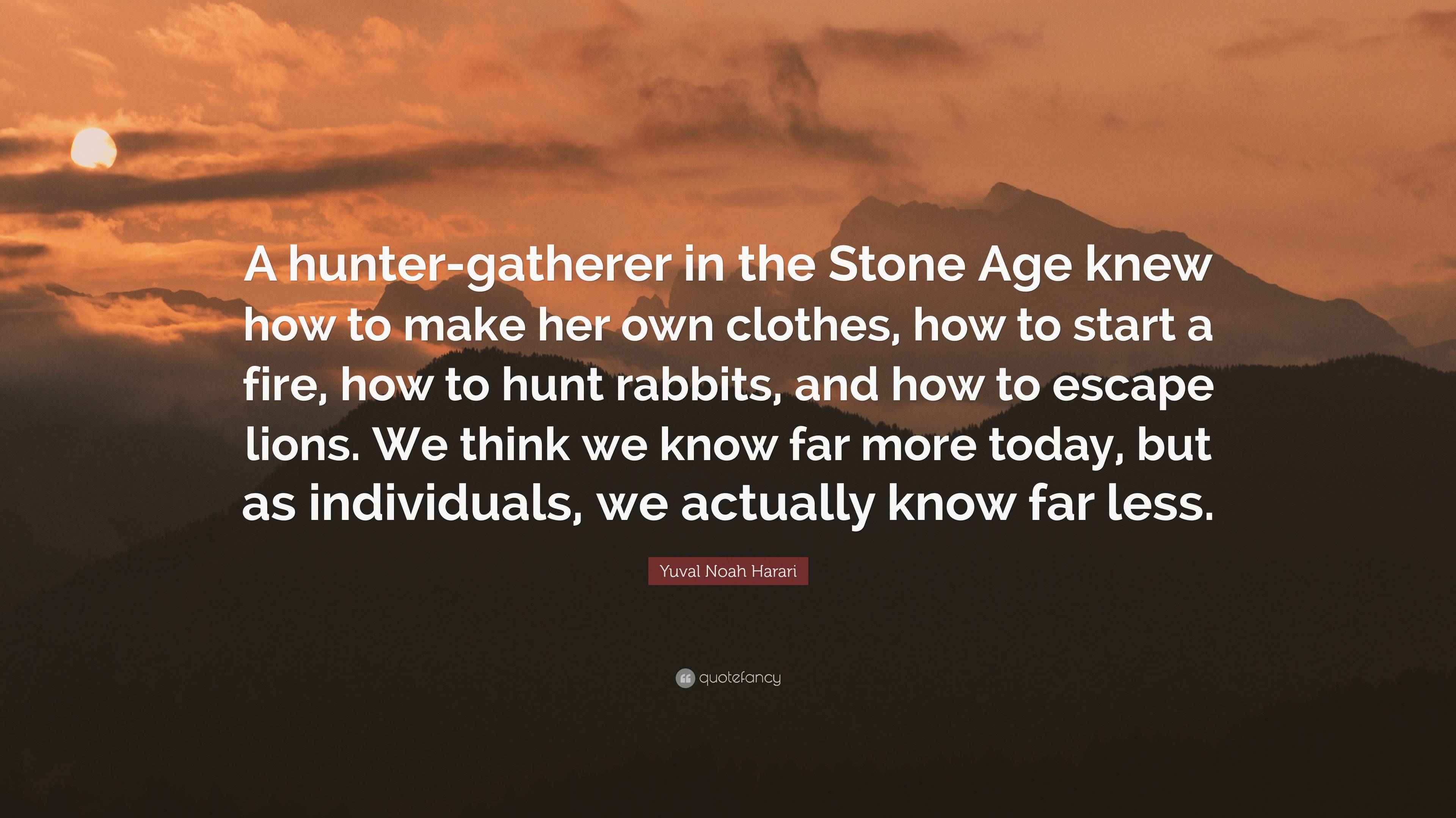 Yuval Noah Harari Quote: “A hunter-gatherer in the Stone Age knew how ...