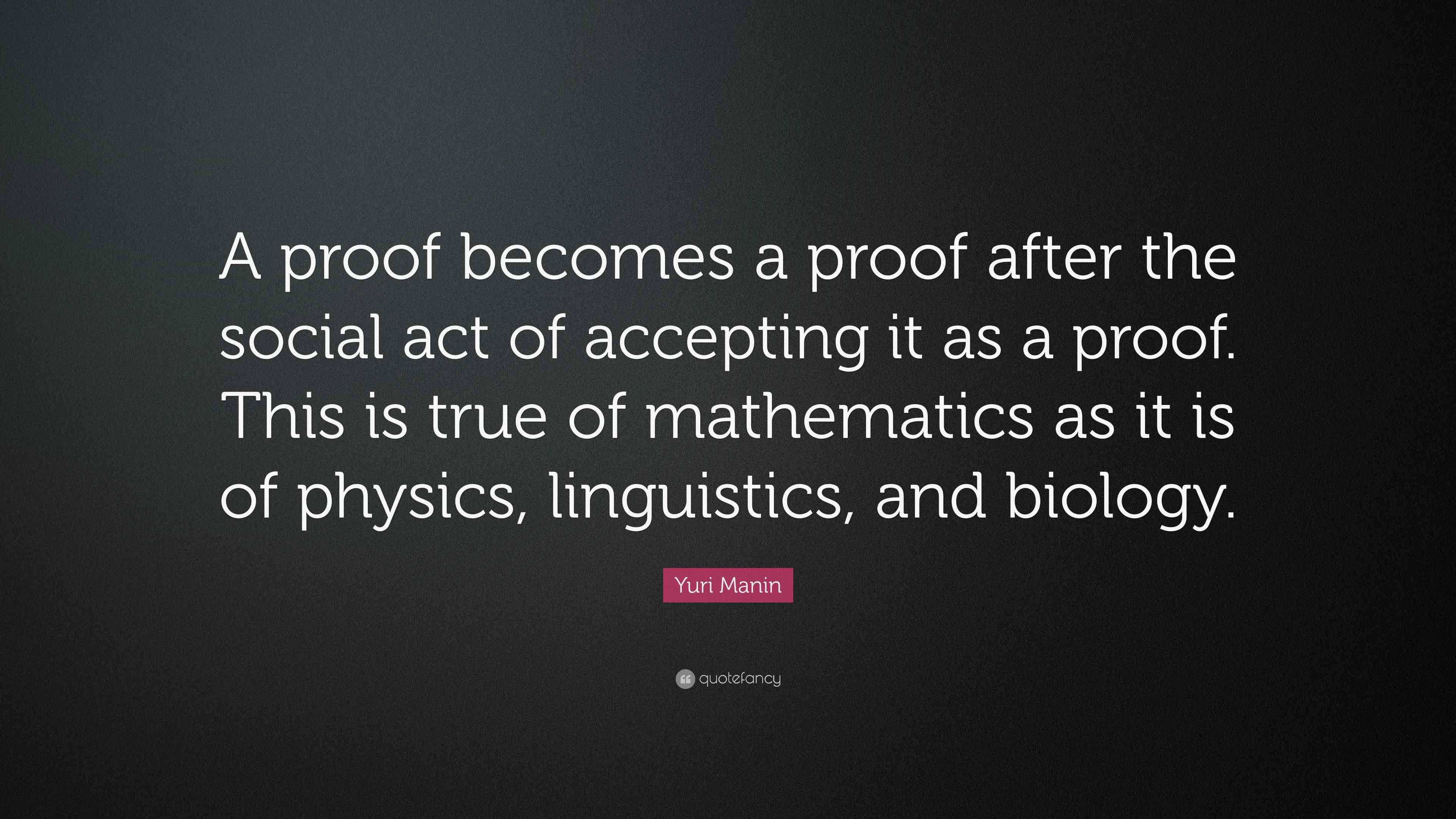 Yuri Manin Quote: “A proof becomes a proof after the social act of ...