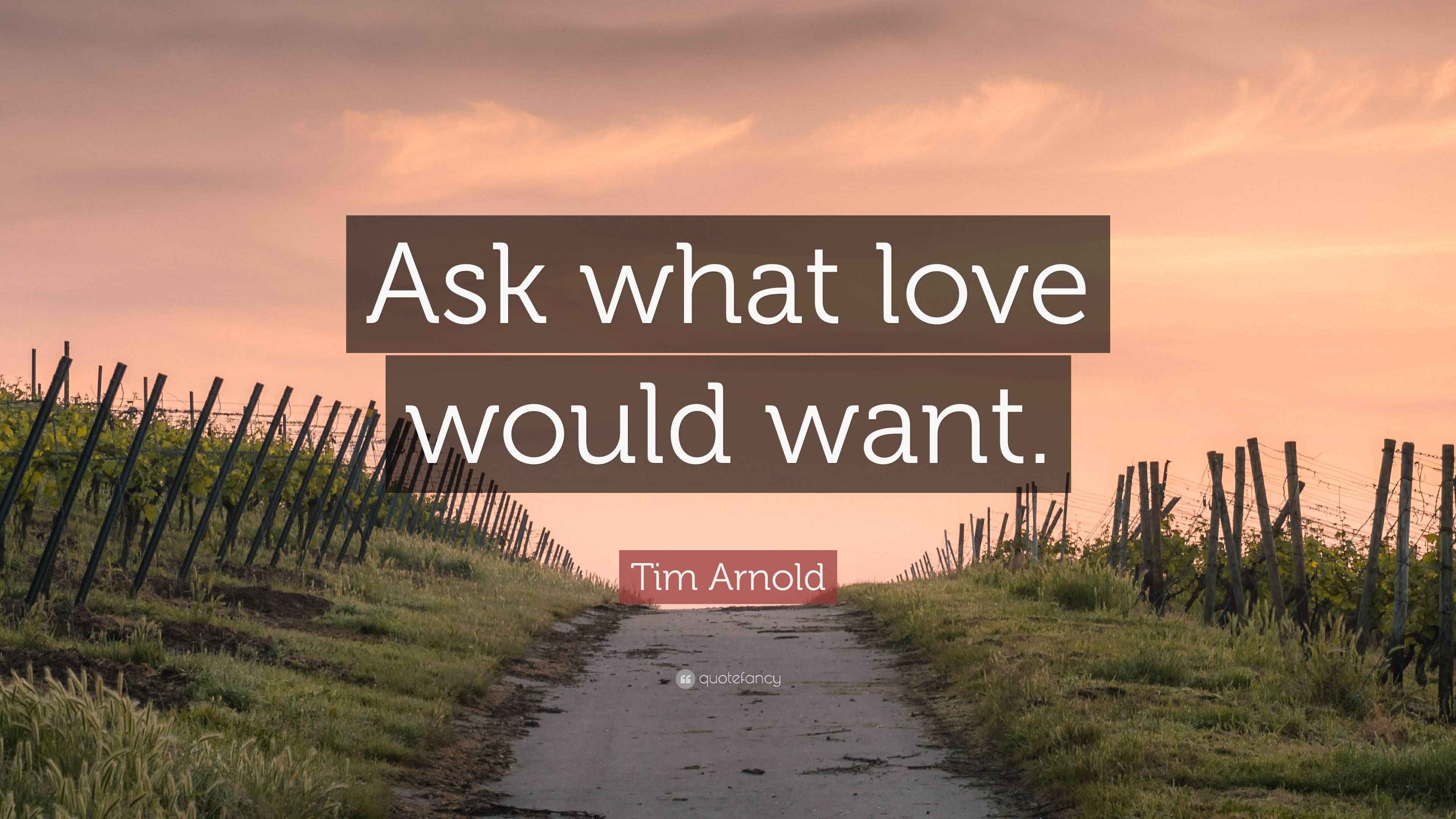 Tim Arnold Quote: “Ask what love would want.”