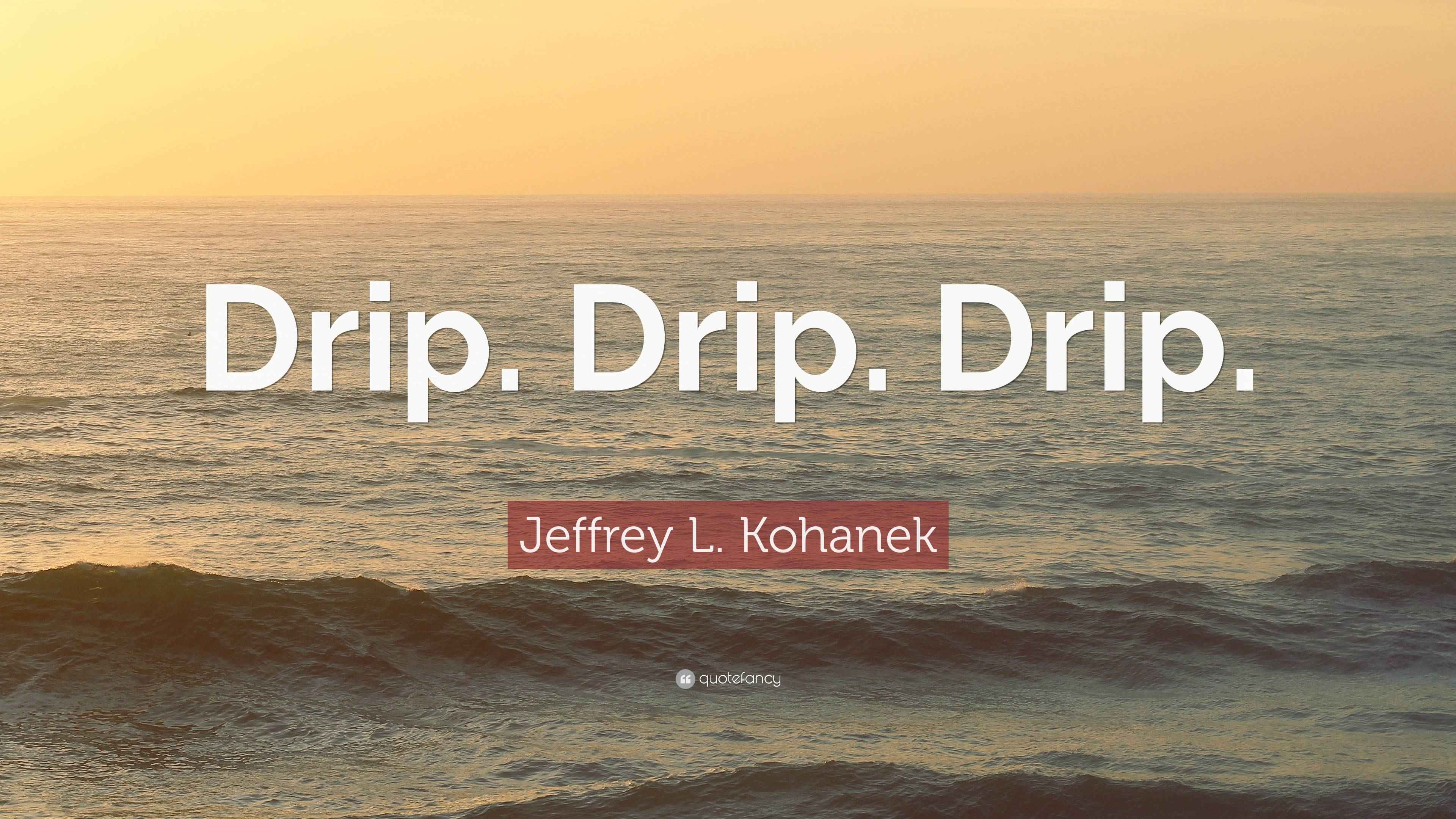 Jeffrey L. Kohanek Quote: “Drip. Drip. Drip.”