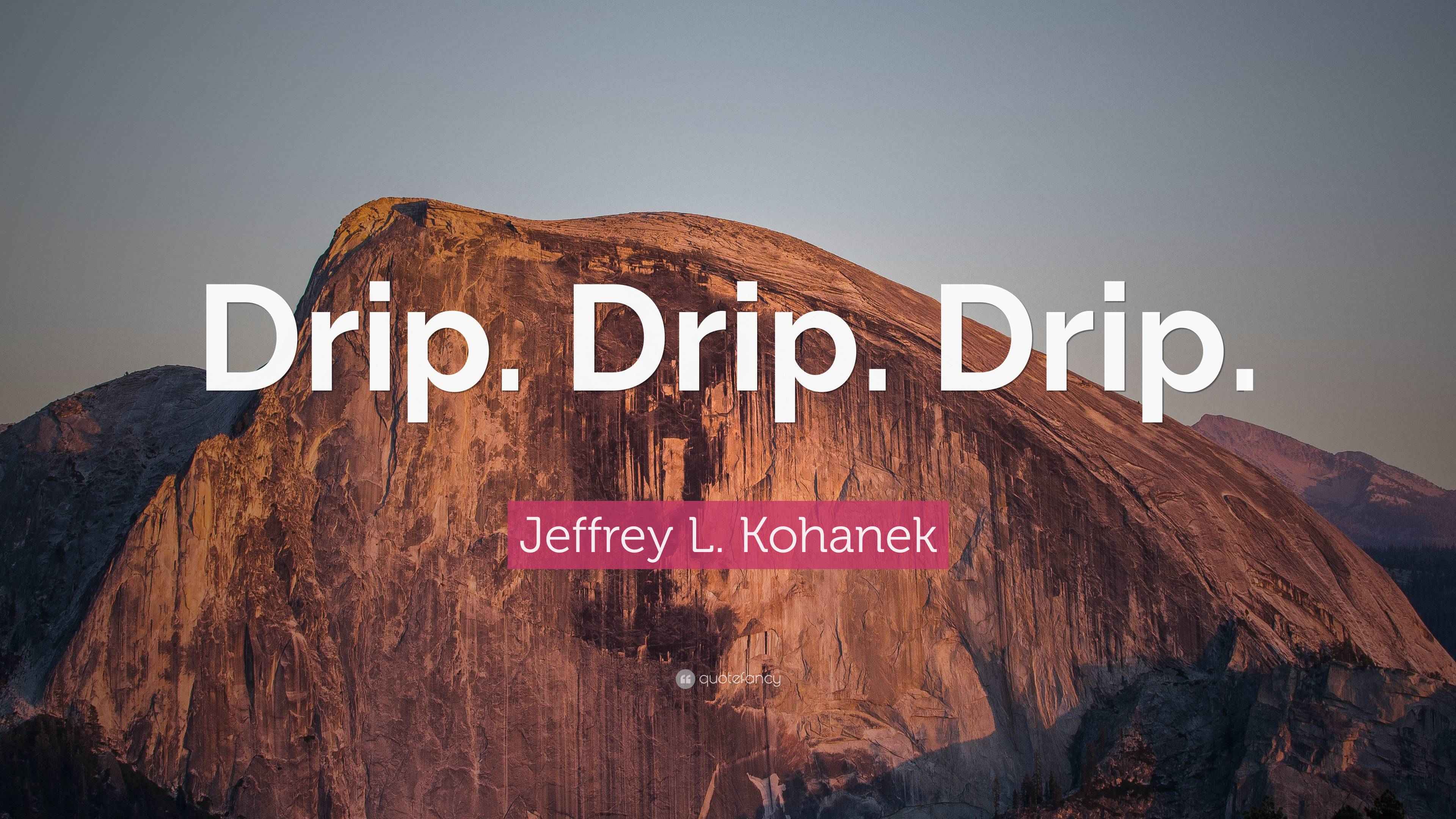 Jeffrey L. Kohanek Quote: “Drip. Drip. Drip.”