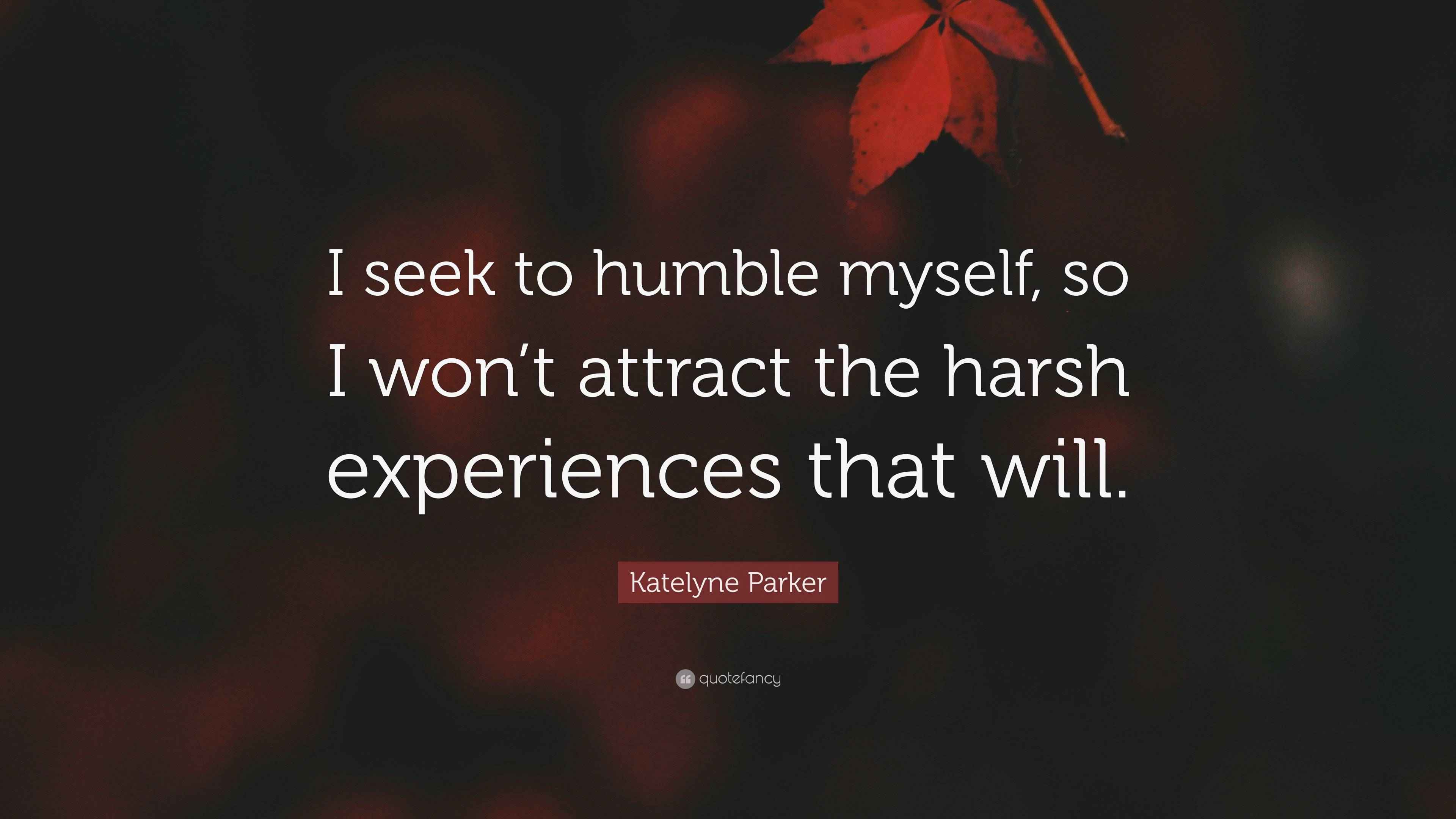 Katelyne Parker Quote: “I seek to humble myself, so I won’t attract the ...