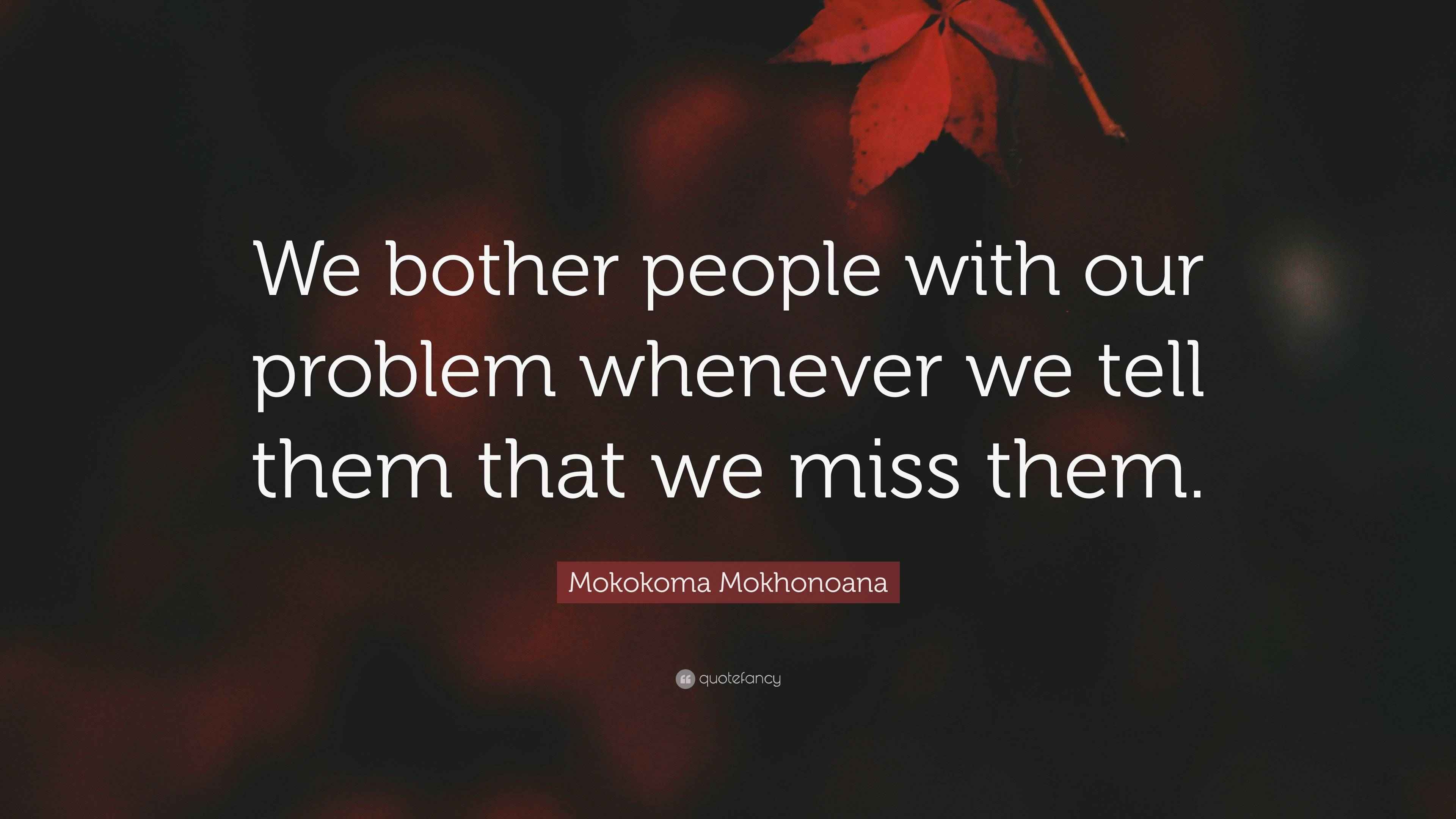 Mokokoma Mokhonoana Quote: “We bother people with our problem whenever ...