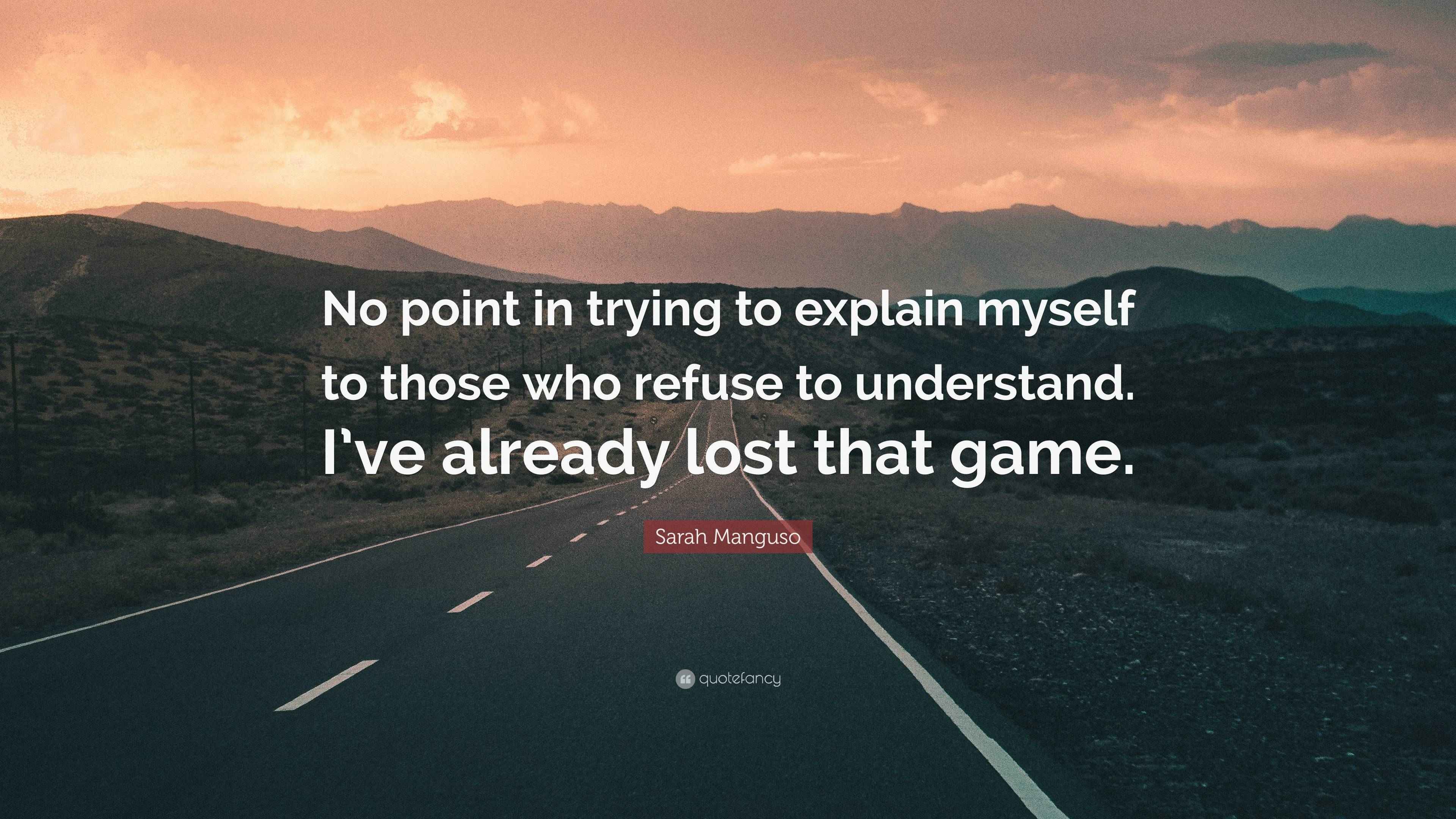 Sarah Manguso Quote: “No point in trying to explain myself to those who ...