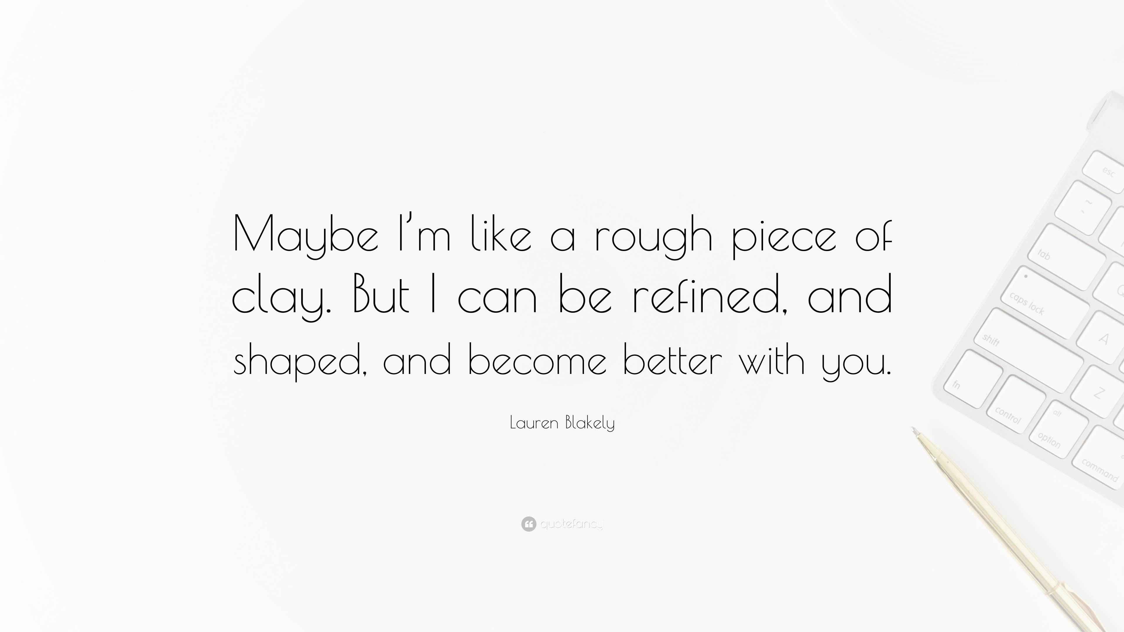 Lauren Blakely Quote: “Maybe I’m like a rough piece of clay. But I can ...