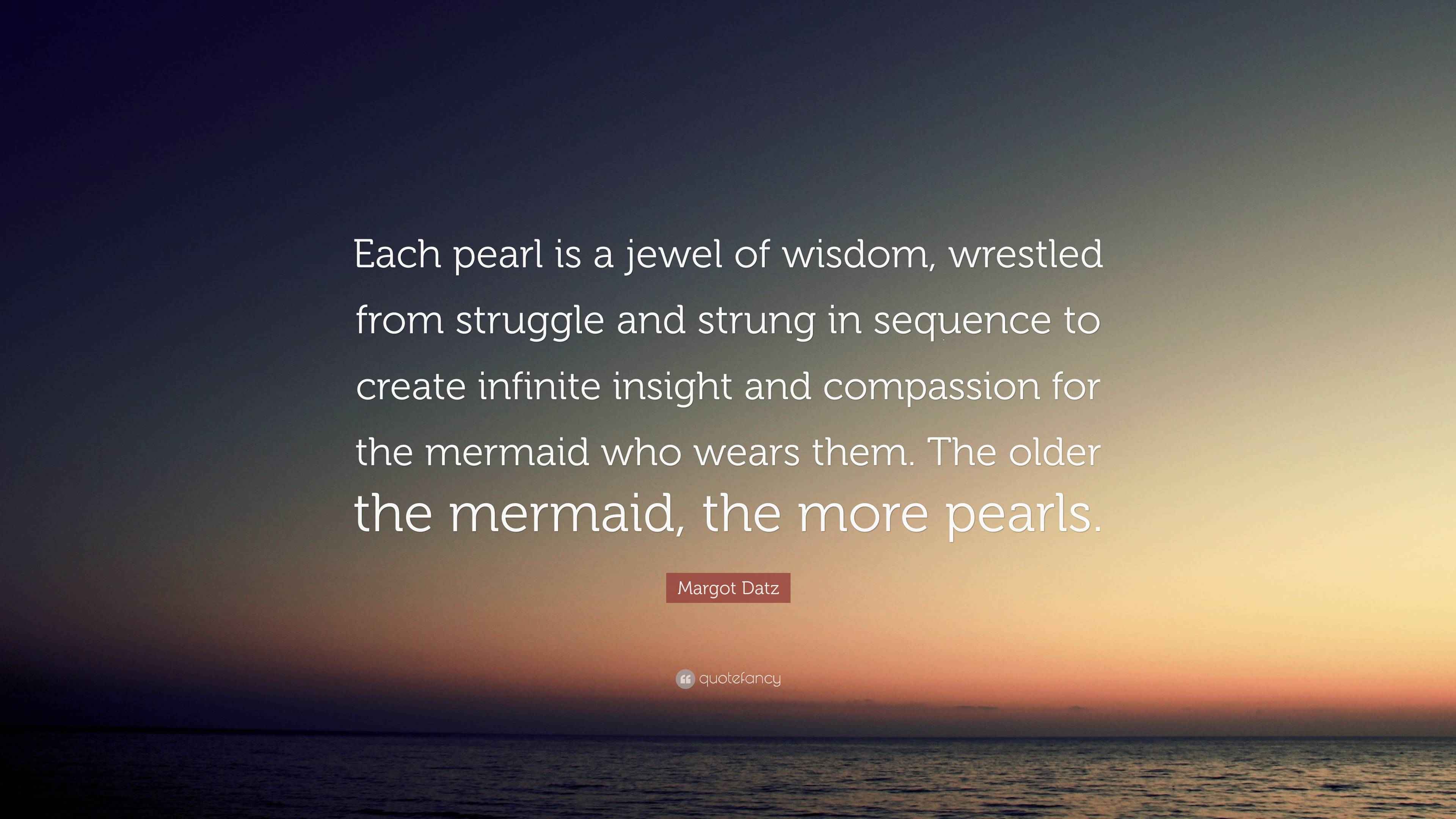 Margot Datz Quote: “Each pearl is a jewel of wisdom, wrestled from ...