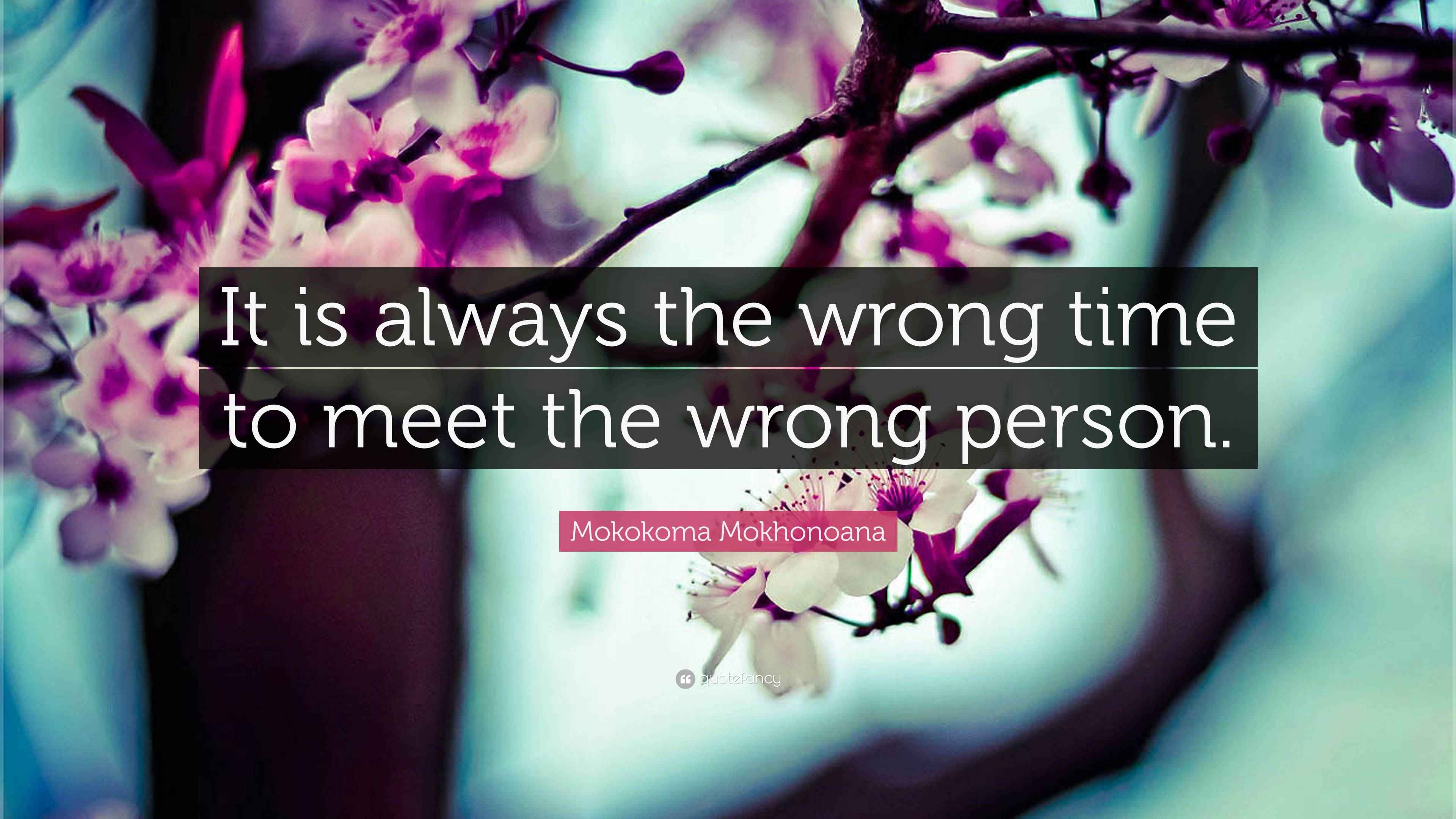 Mokokoma Mokhonoana Quote: “It is always the wrong time to meet the ...