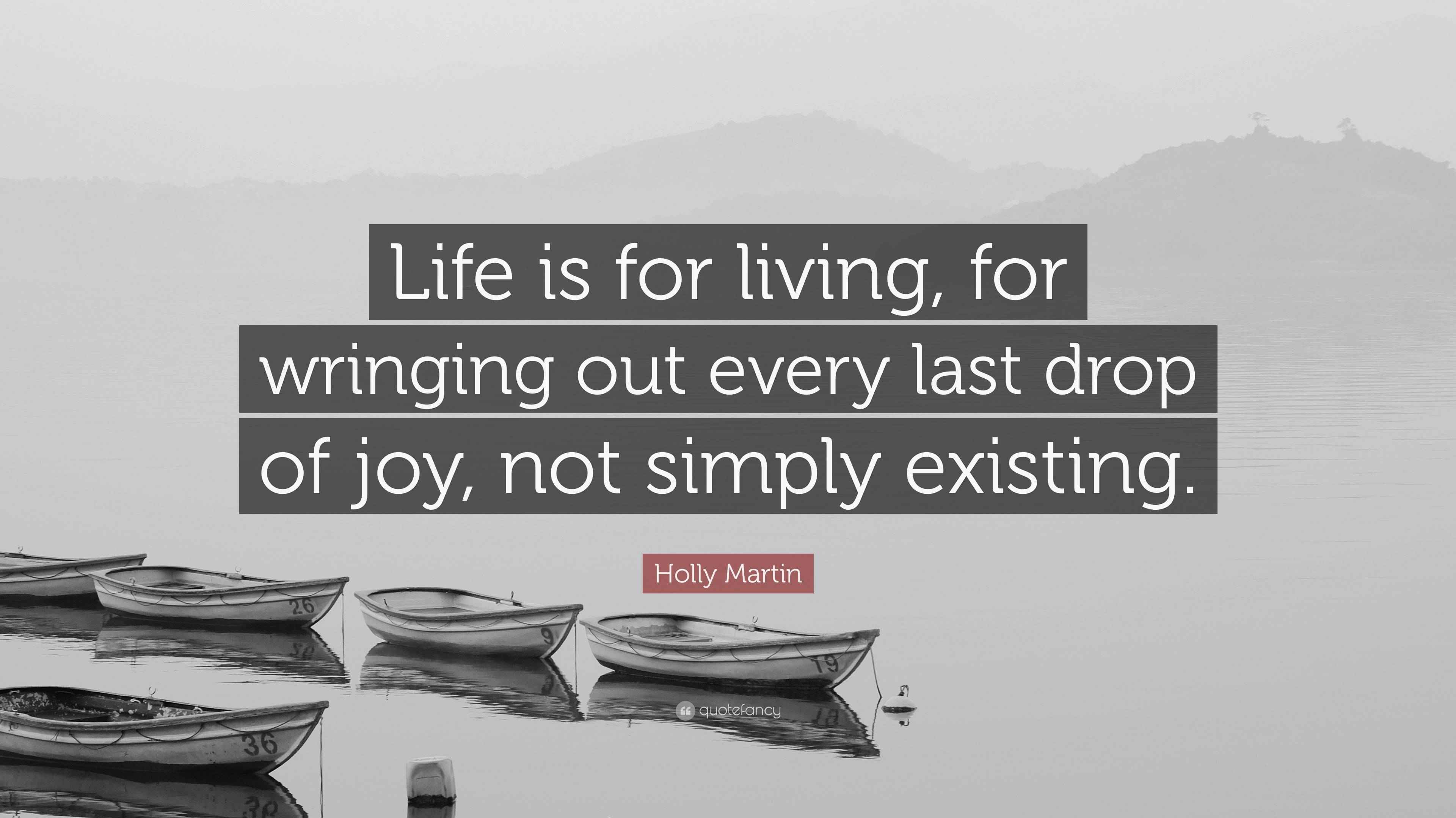 Holly Martin Quote: “Life is for living, for wringing out every last ...