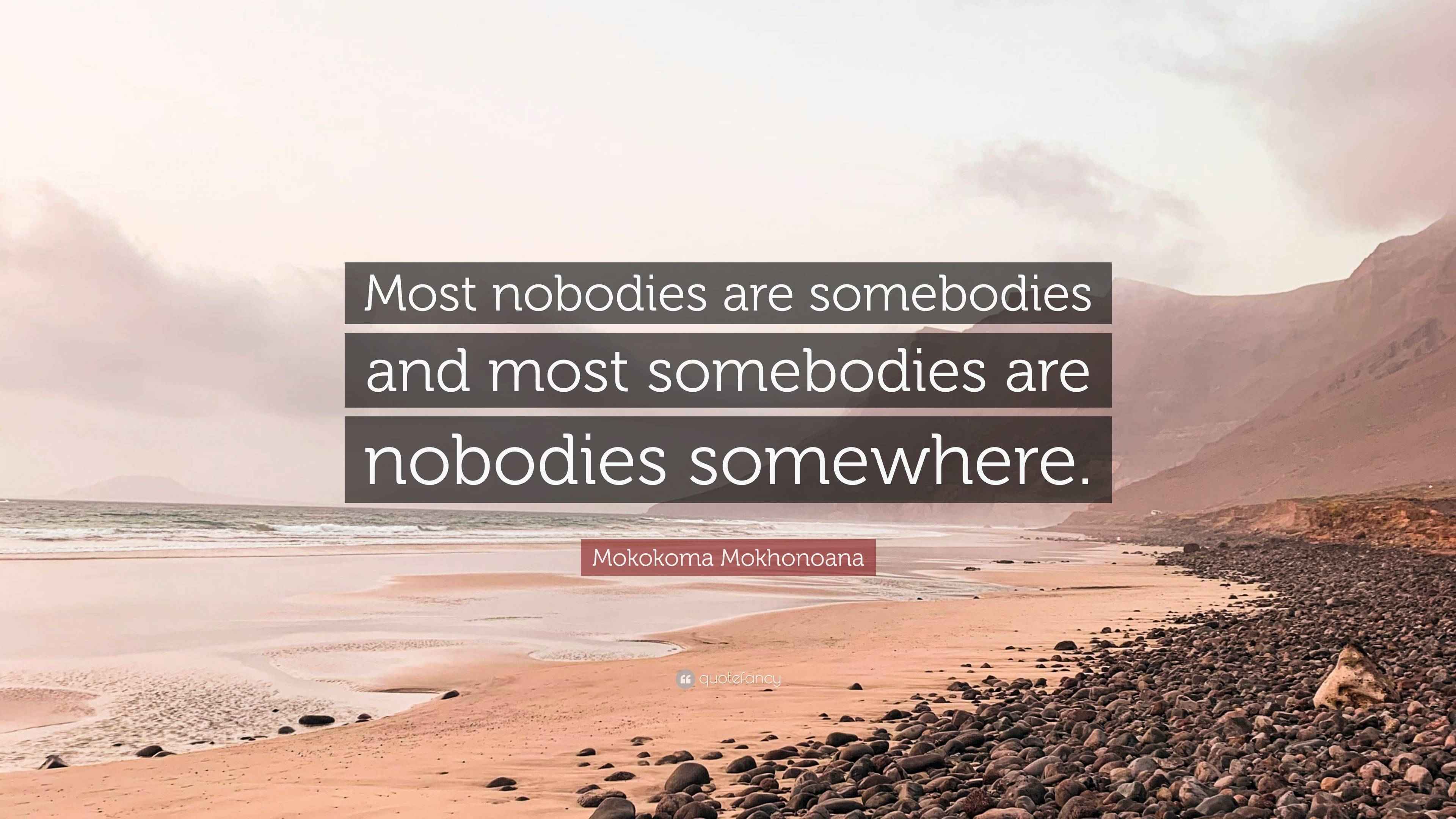 Mokokoma Mokhonoana Quote: “Most nobodies are somebodies and most ...