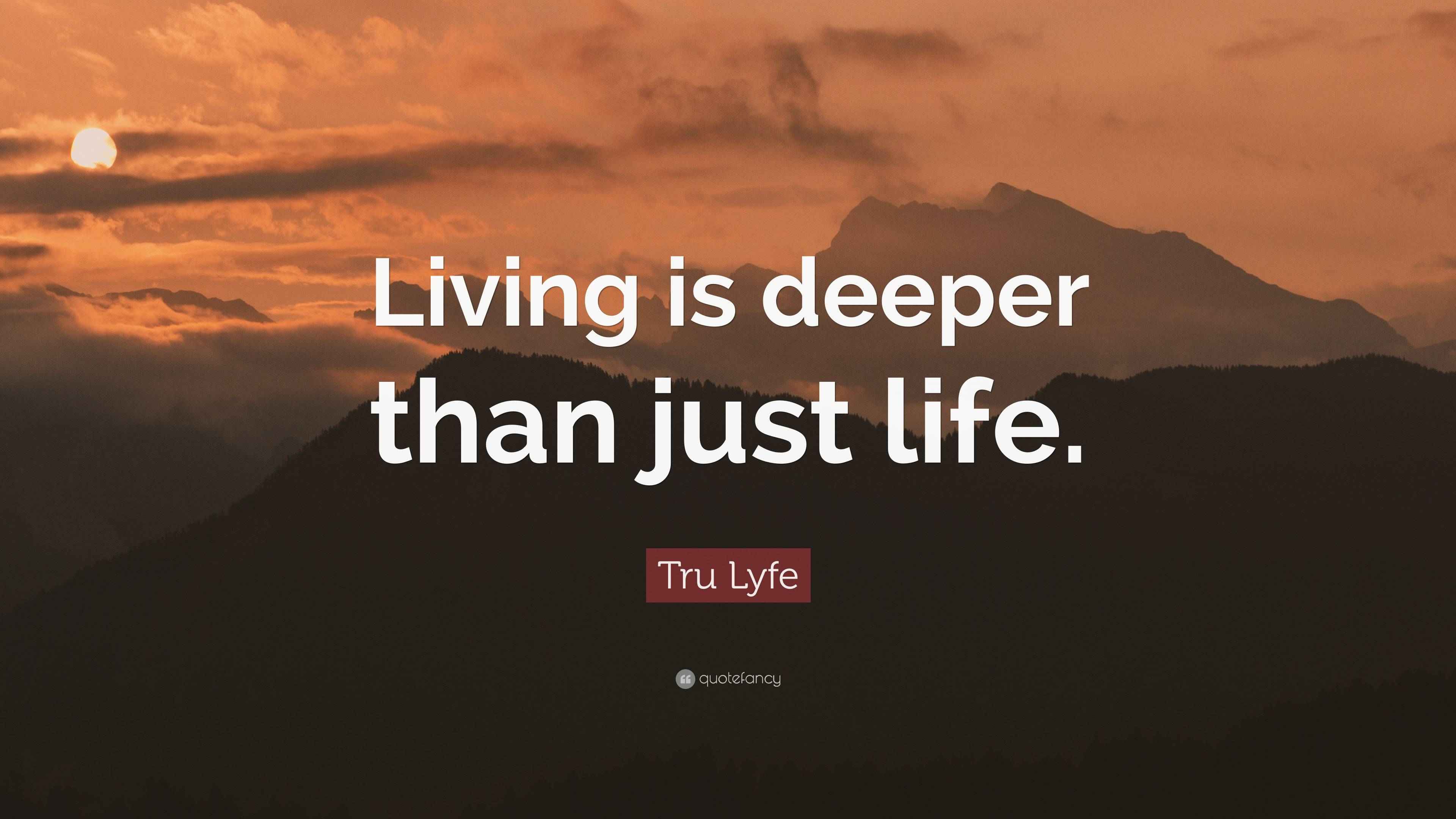 Tru Lyfe Quote: “Living is deeper than just life.”