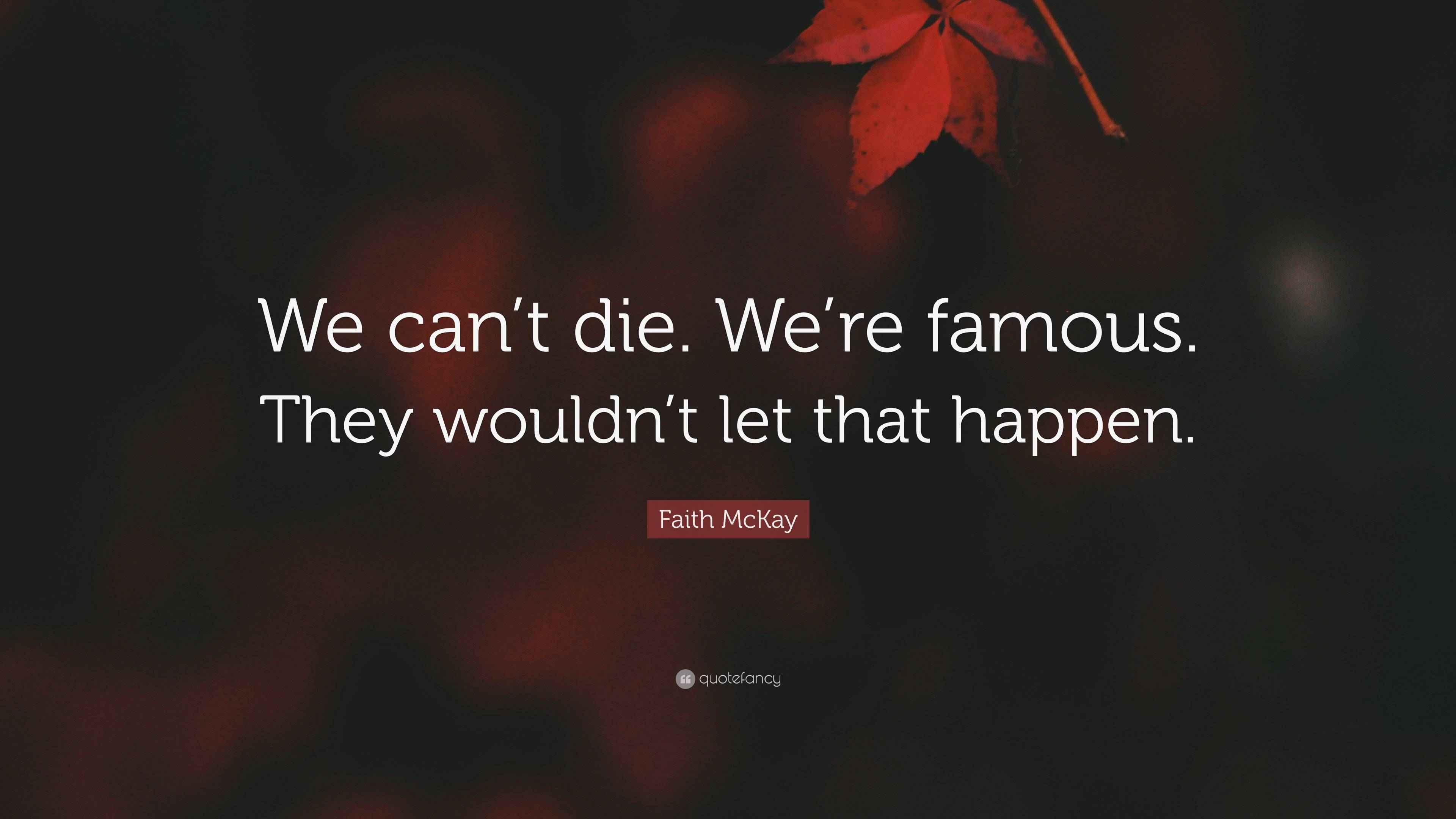 Faith McKay Quote: “We can’t die. We’re famous. They wouldn’t let that ...