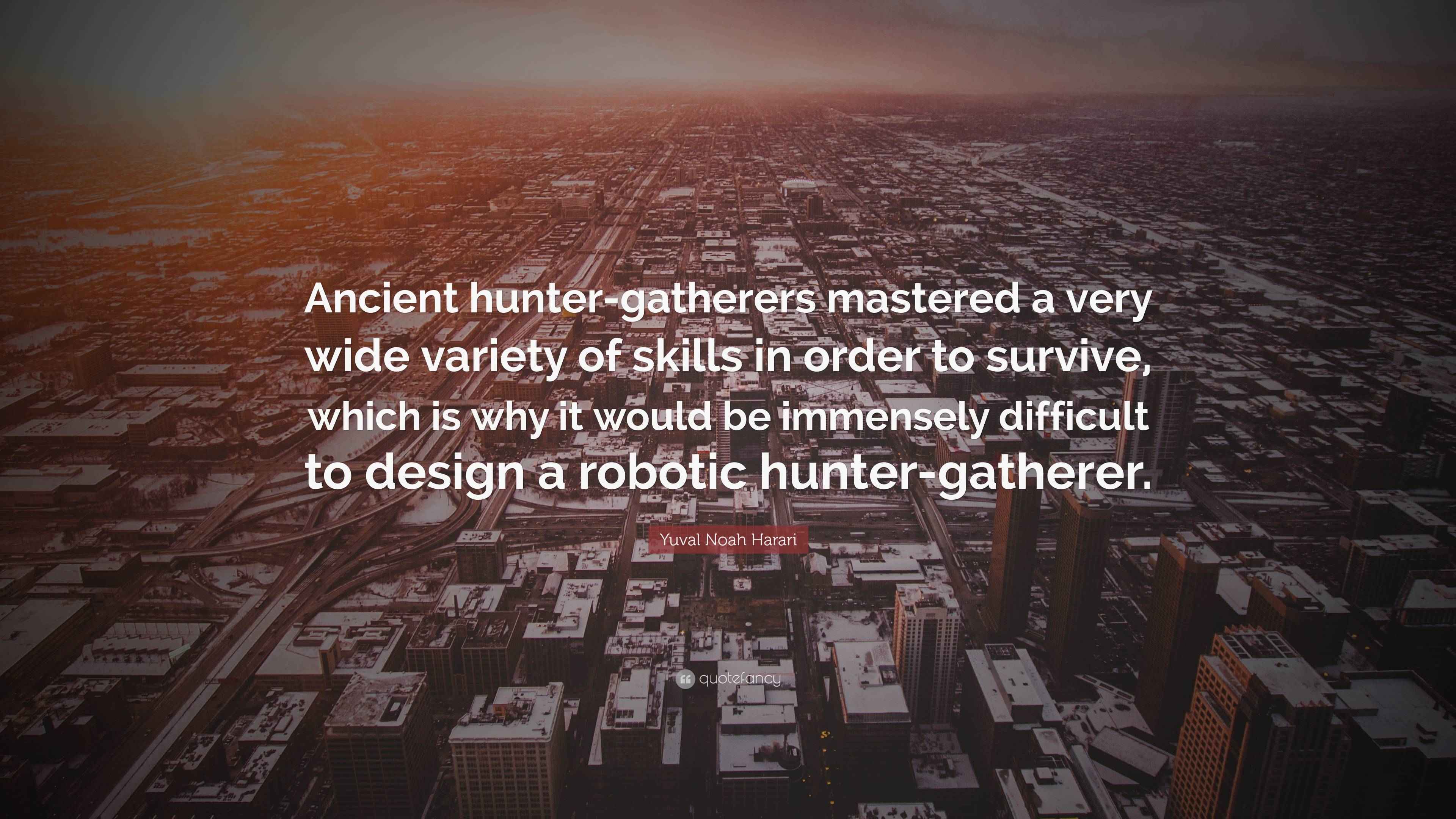 Yuval Noah Harari Quote: “Ancient hunter-gatherers mastered a very wide ...