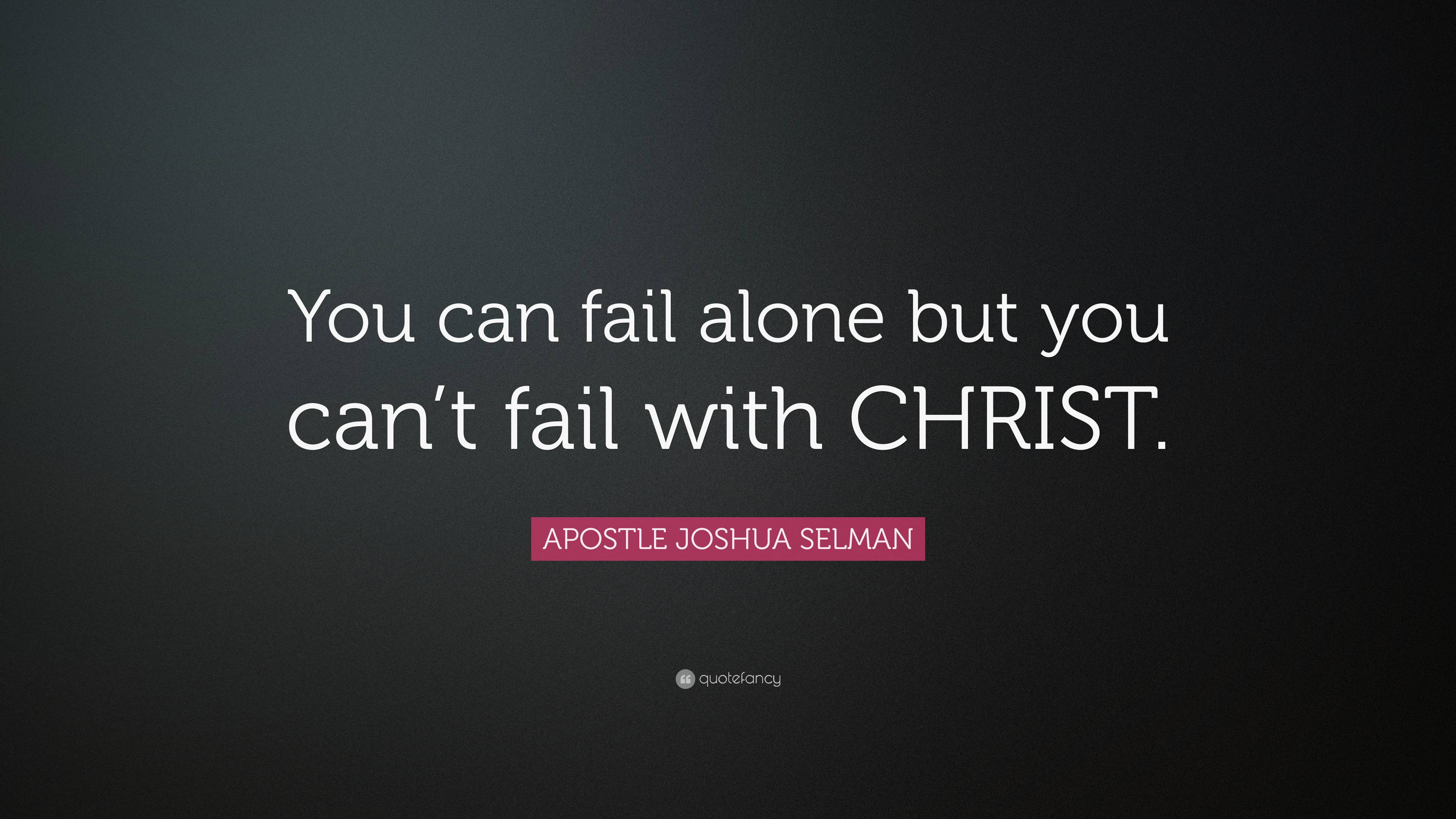 APOSTLE JOSHUA SELMAN Quote: “You can fail alone but you can’t fail ...