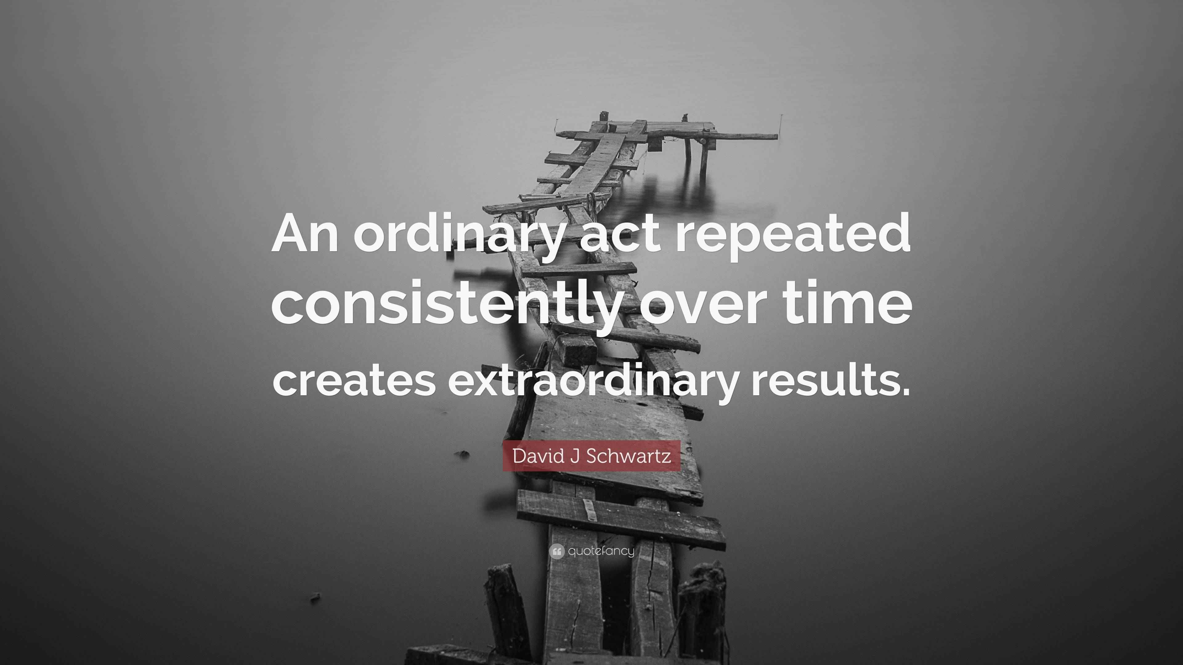 David J Schwartz Quote: “An ordinary act repeated consistently over ...