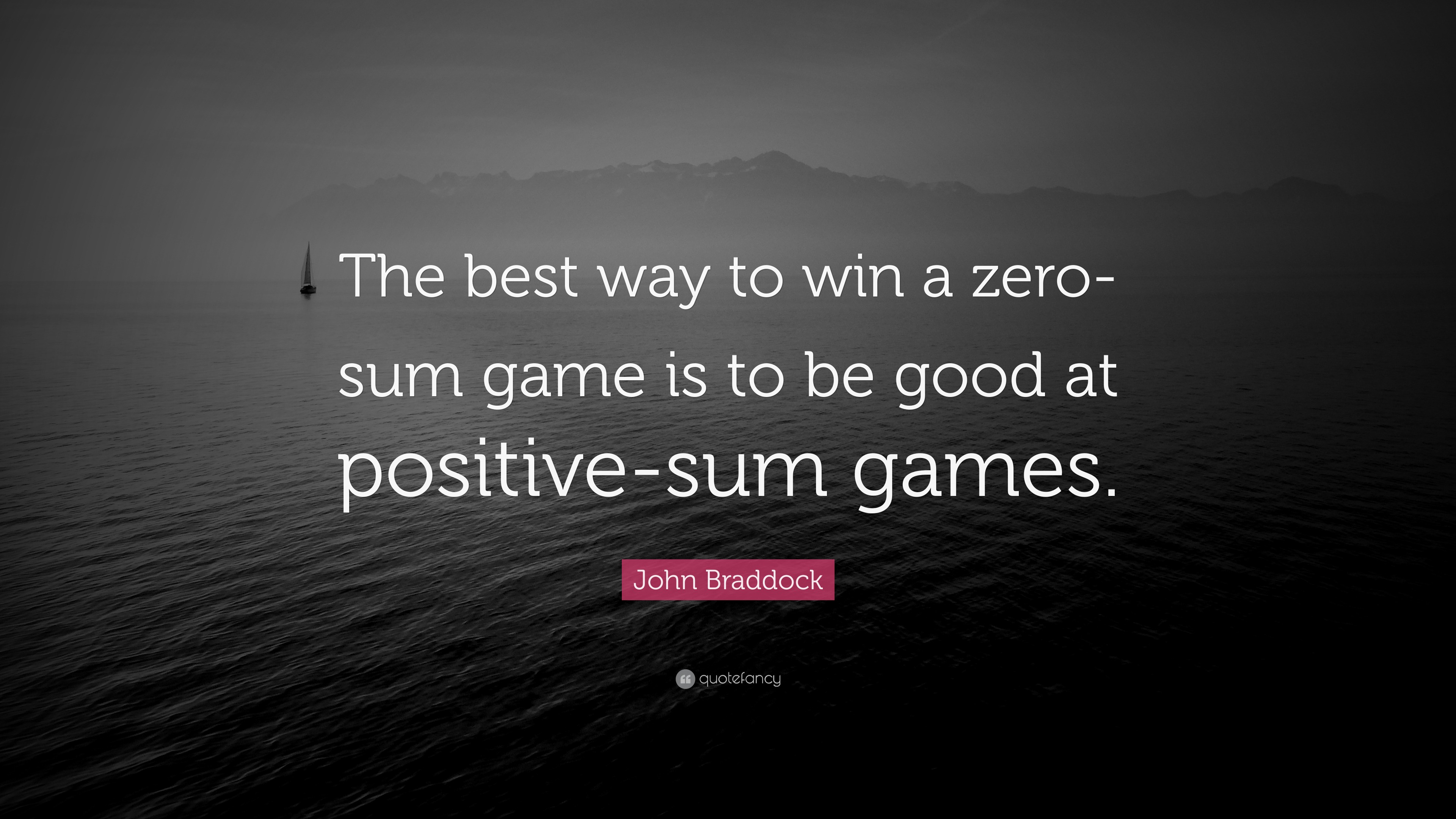 John Braddock Quote: “The best way to win a zero-sum game is to be good ...