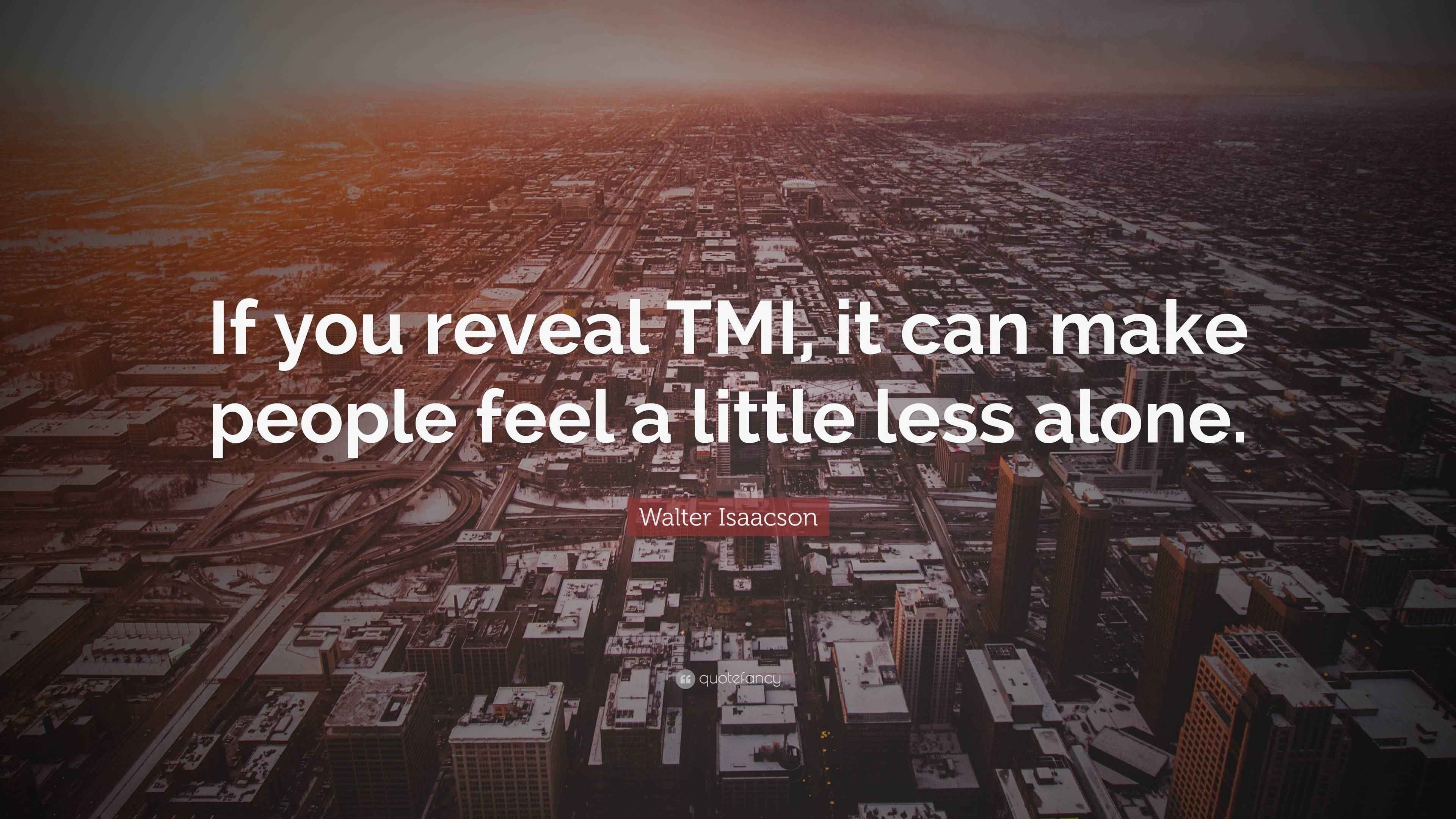 Walter Isaacson Quote: “If you reveal TMI, it can make people feel a ...
