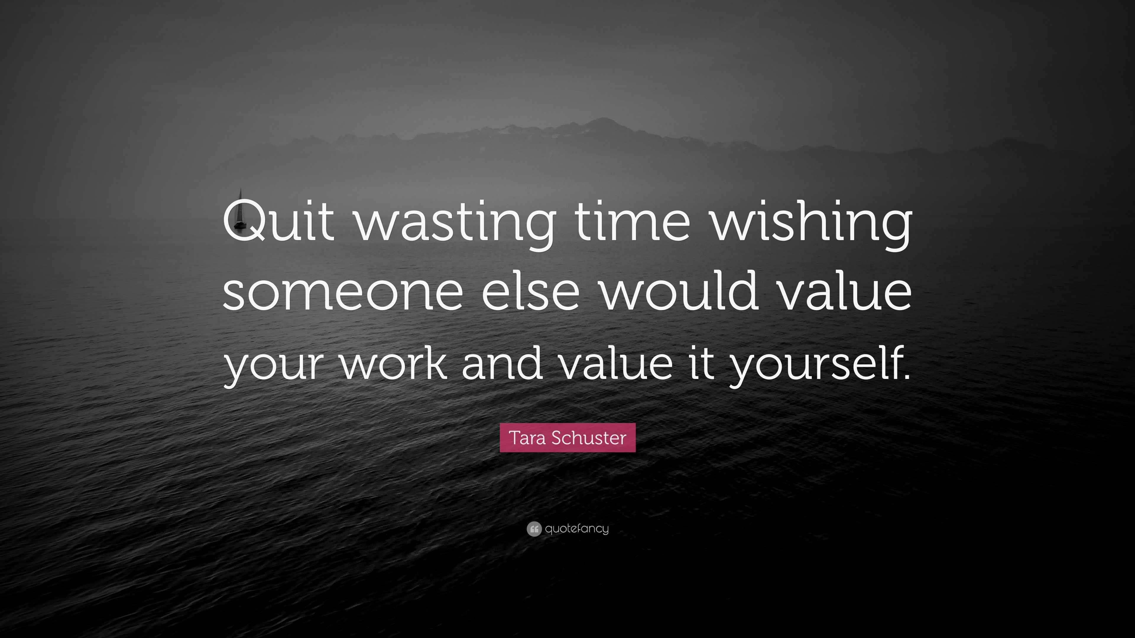 Tara Schuster Quote: “Quit wasting time wishing someone else would ...