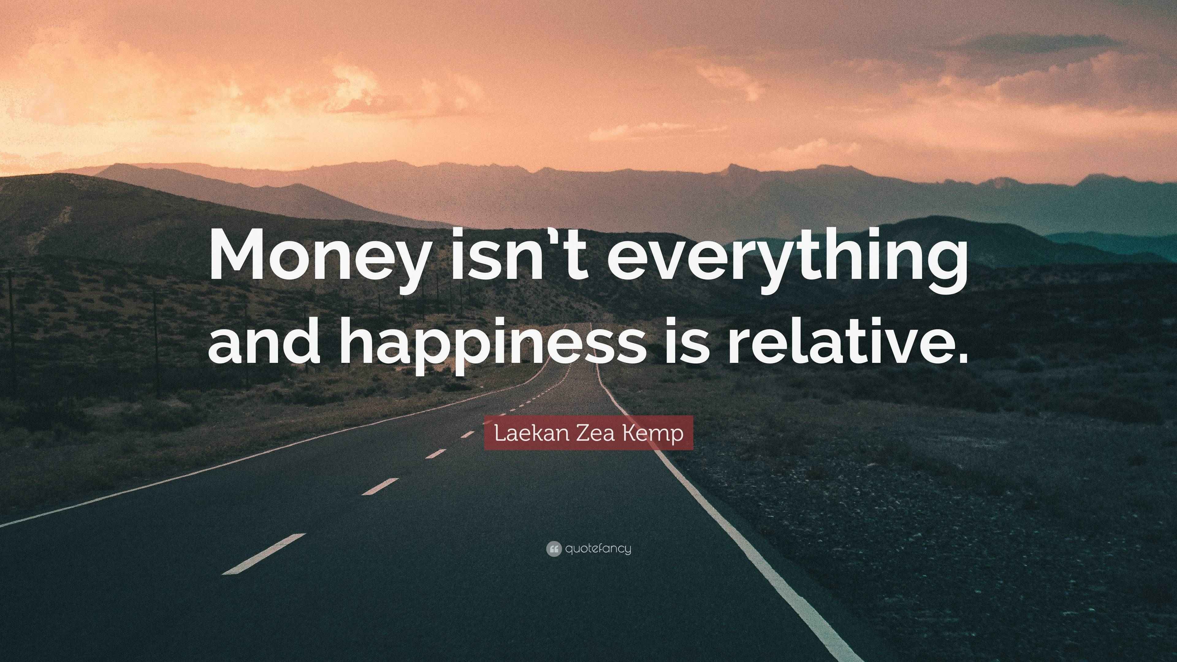 Laekan Zea Kemp Quote: “Money isn’t everything and happiness is relative.”