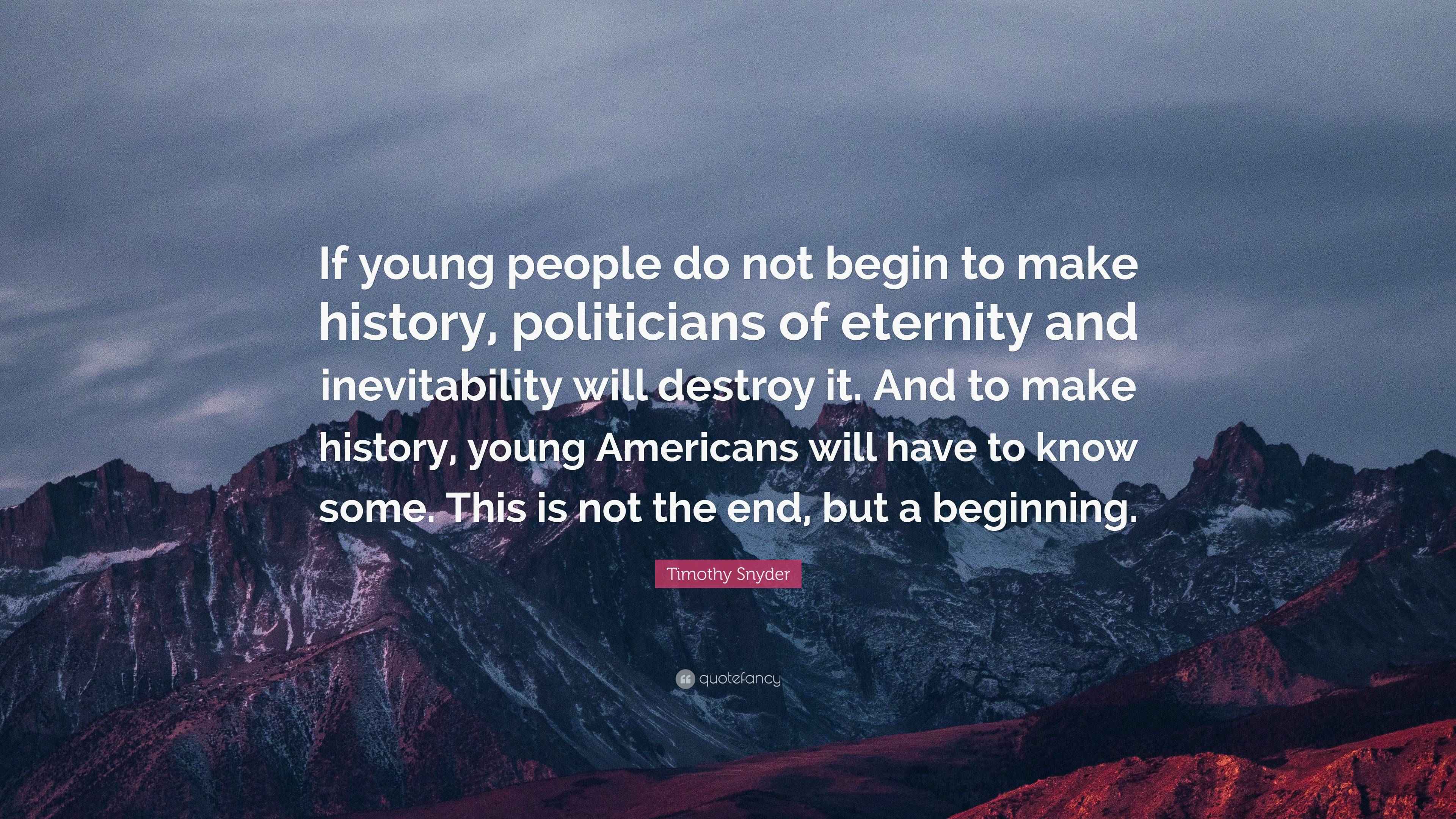 Timothy Snyder Quote: “If young people do not begin to make history ...