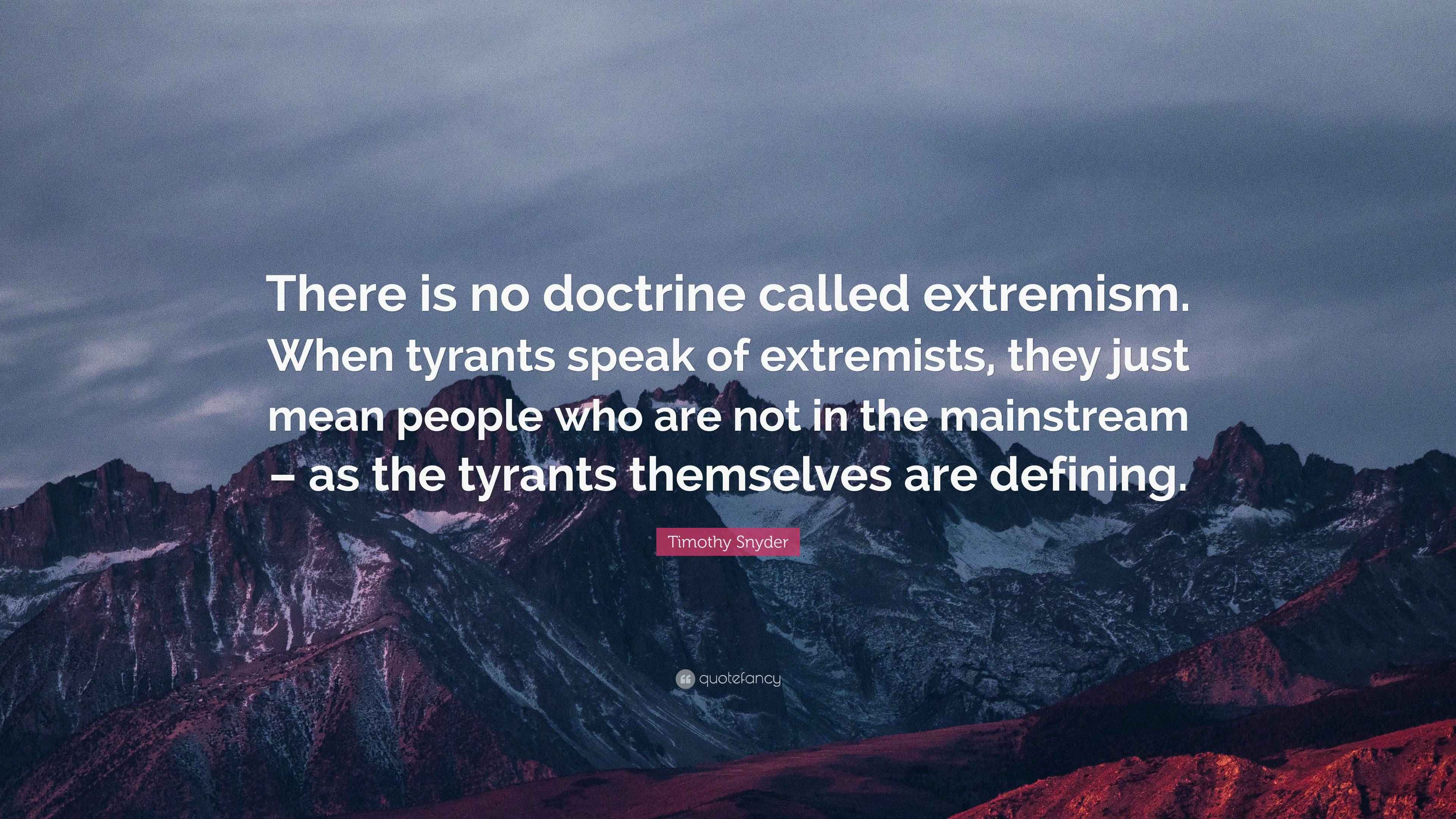 Timothy Snyder Quote: “There is no doctrine called extremism. When ...