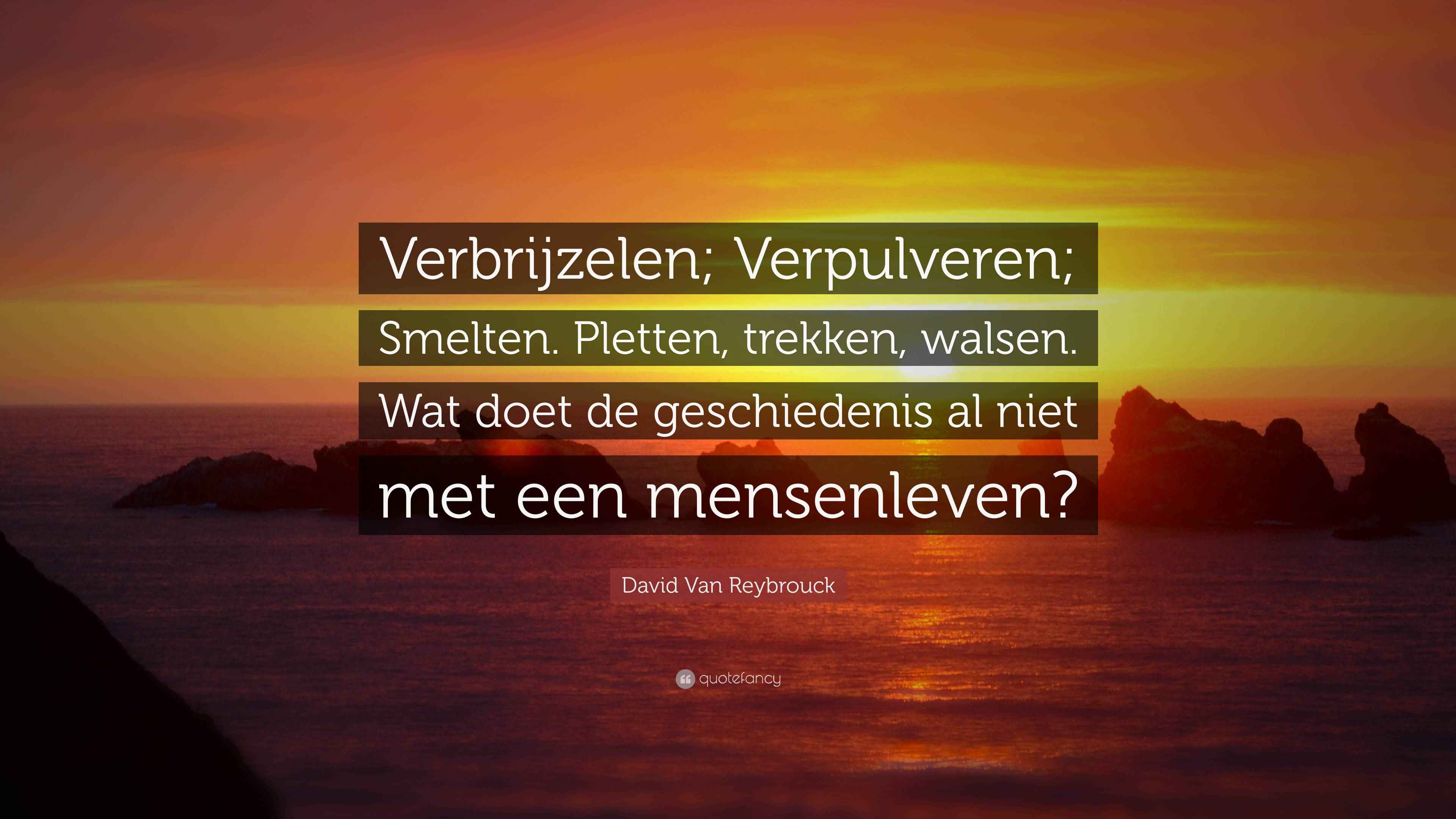 David Van Reybrouck Quote: “Verbrijzelen; Verpulveren; Smelten. Pletten ...