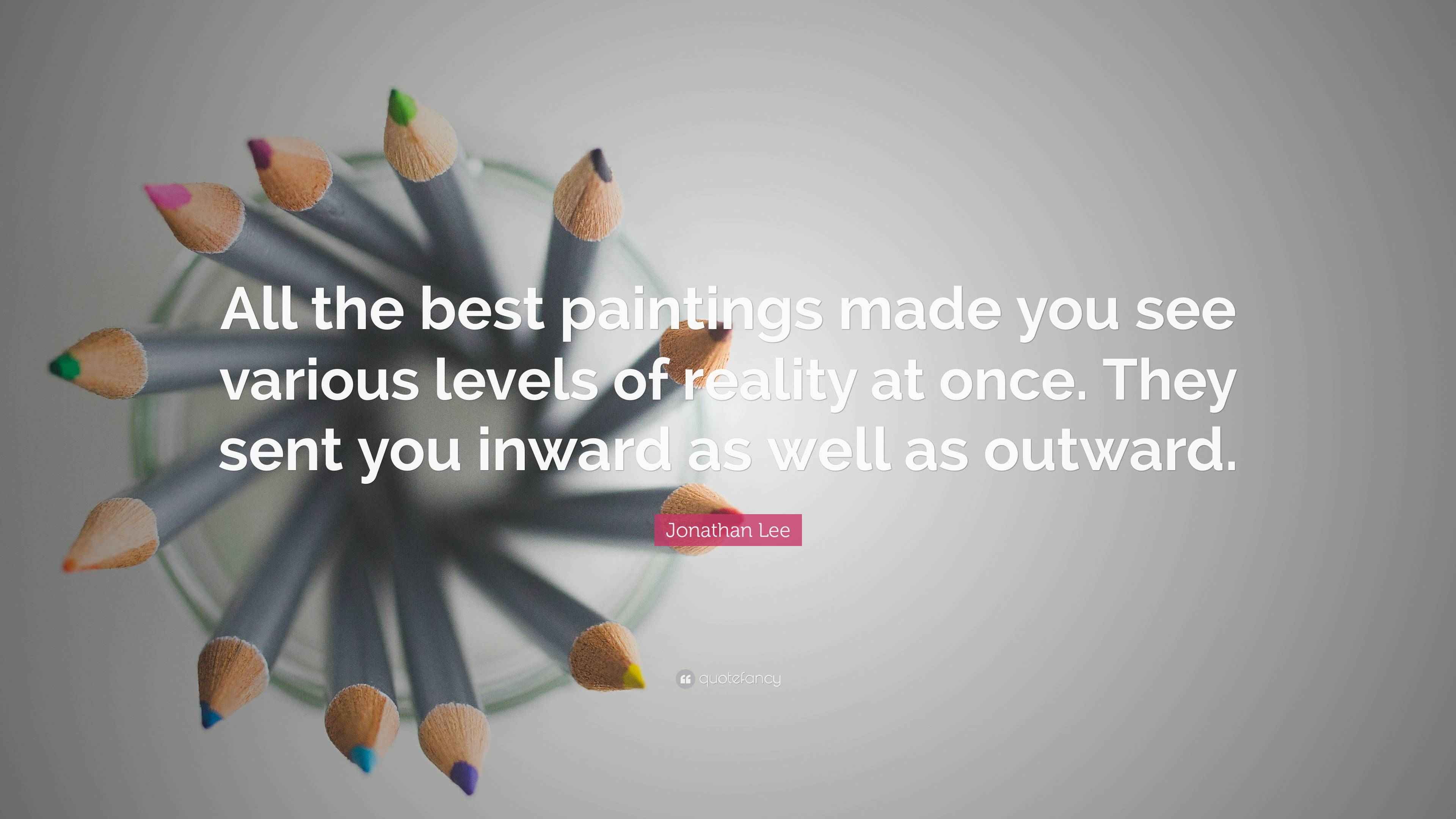 Jonathan Lee Quote: “All the best paintings made you see various levels ...