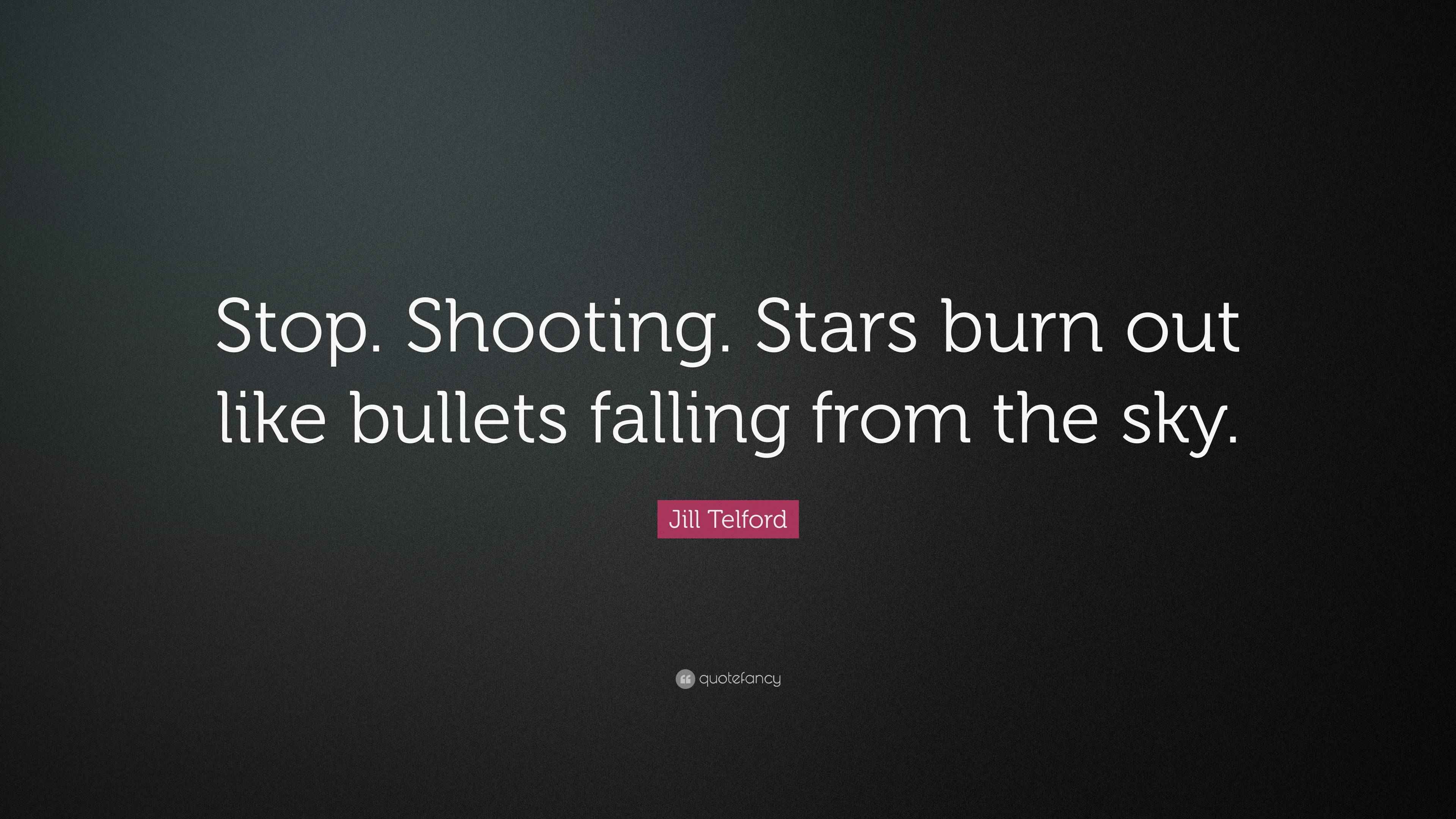 Jill Telford Quote: “Stop. Shooting. Stars burn out like bullets ...