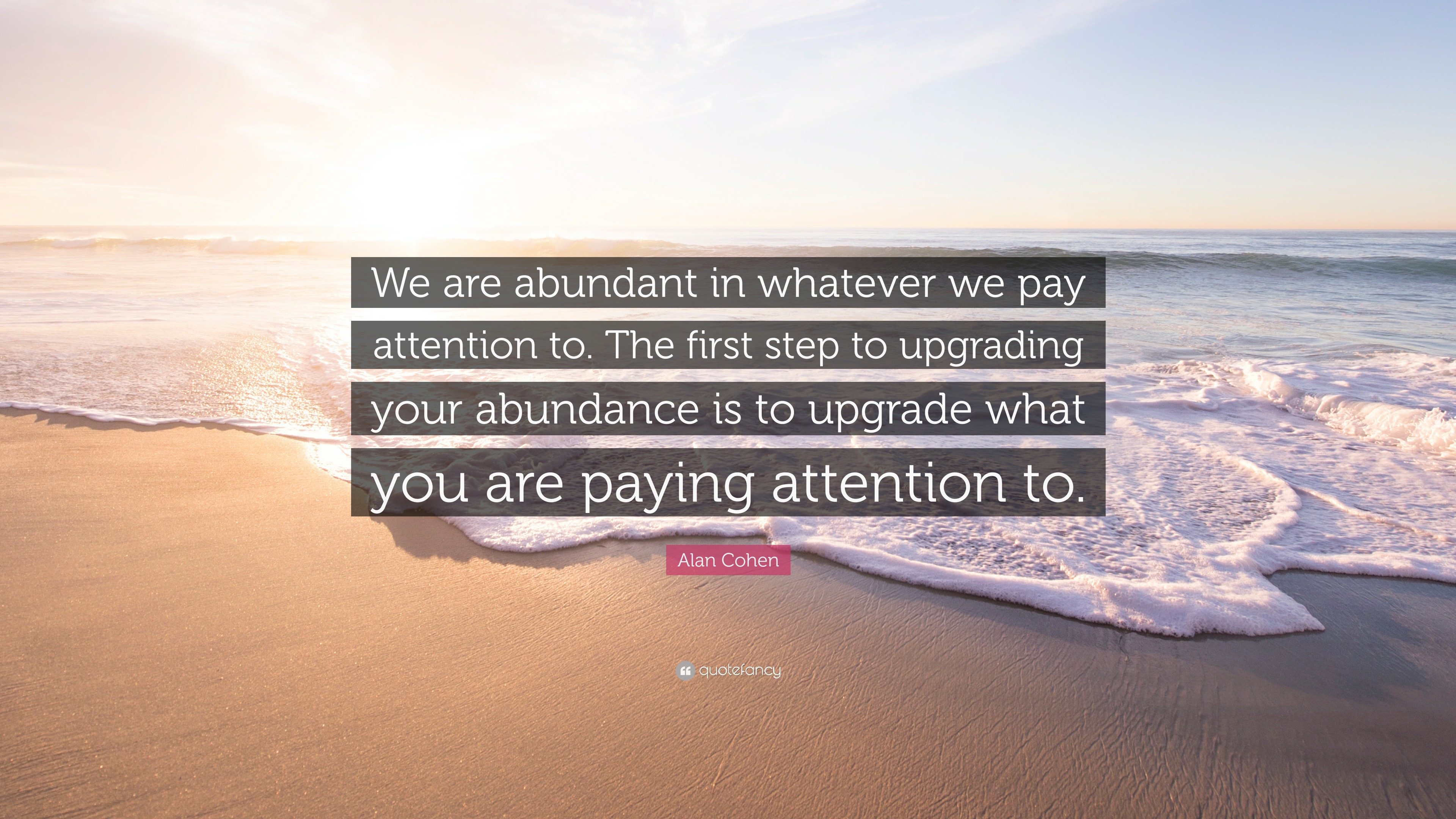 Alan Cohen Quote: “We are abundant in whatever we pay attention to. The ...