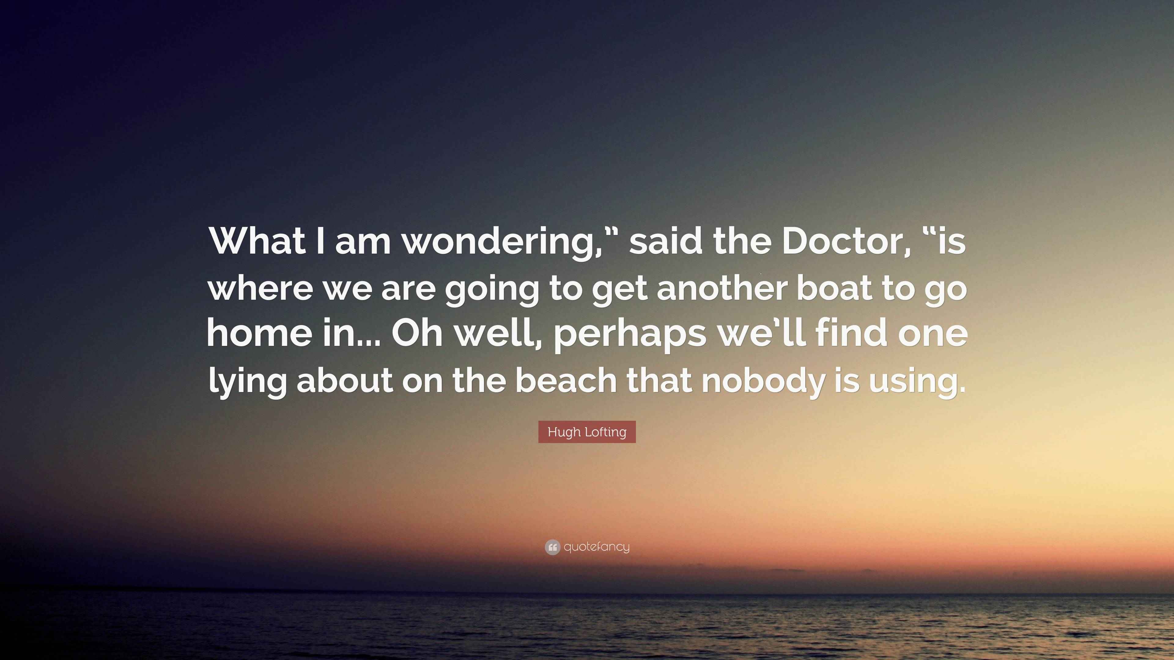 Hugh Lofting Quote: “What I am wondering,” said the Doctor, “is where ...