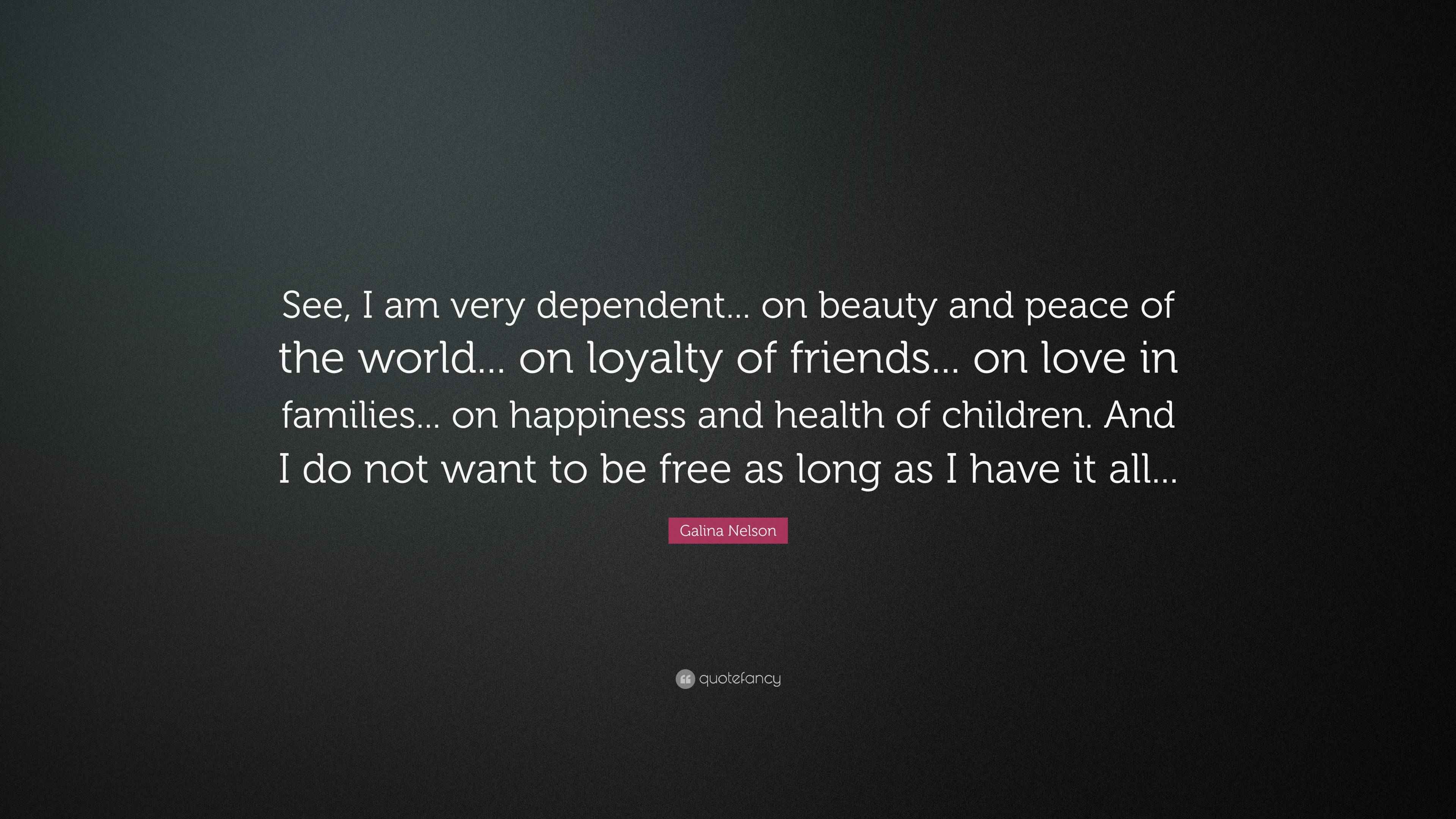 Galina Nelson Quote: “See, I am very dependent... on beauty and peace ...