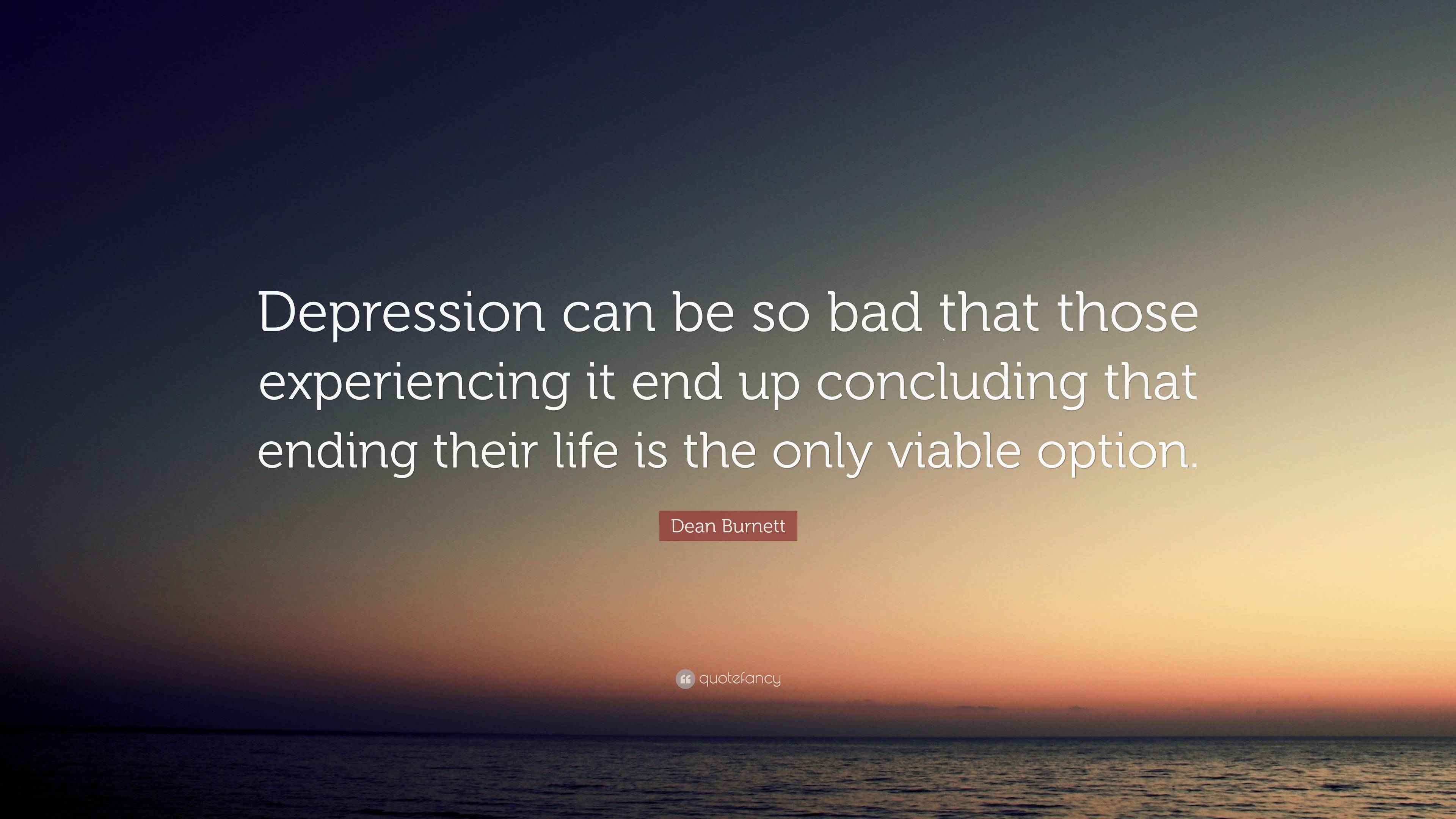 Dean Burnett Quote: “Depression can be so bad that those experiencing ...