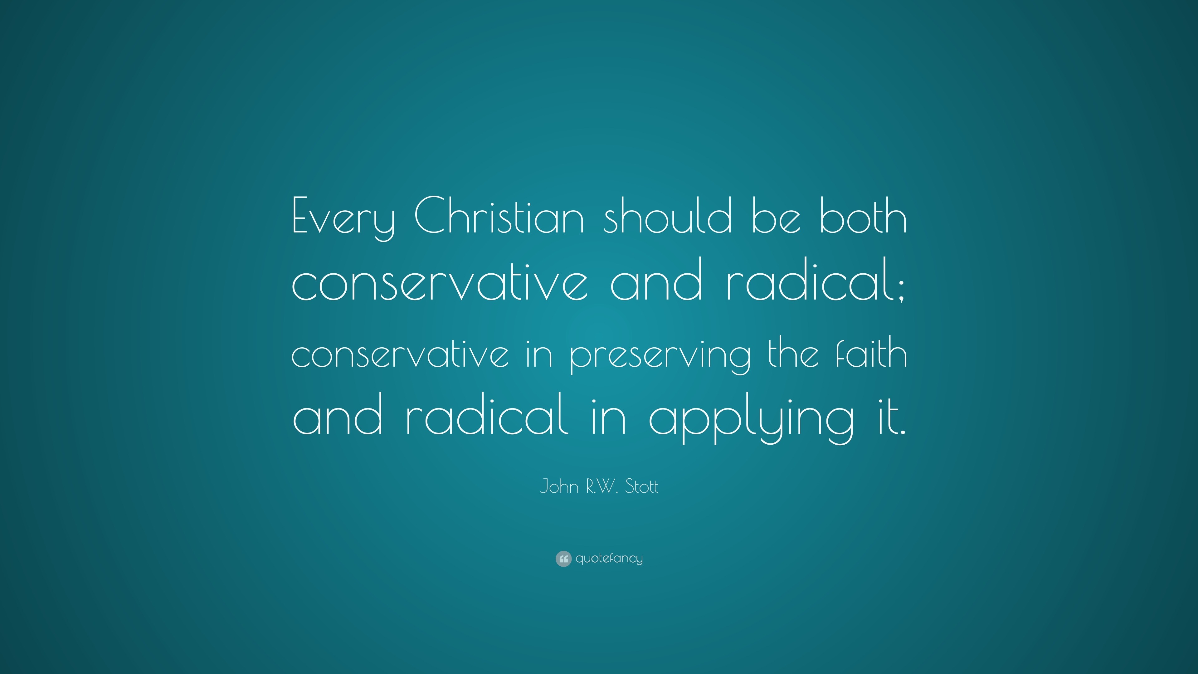 John R.W. Stott Quote: “Every Christian should be both conservative and ...