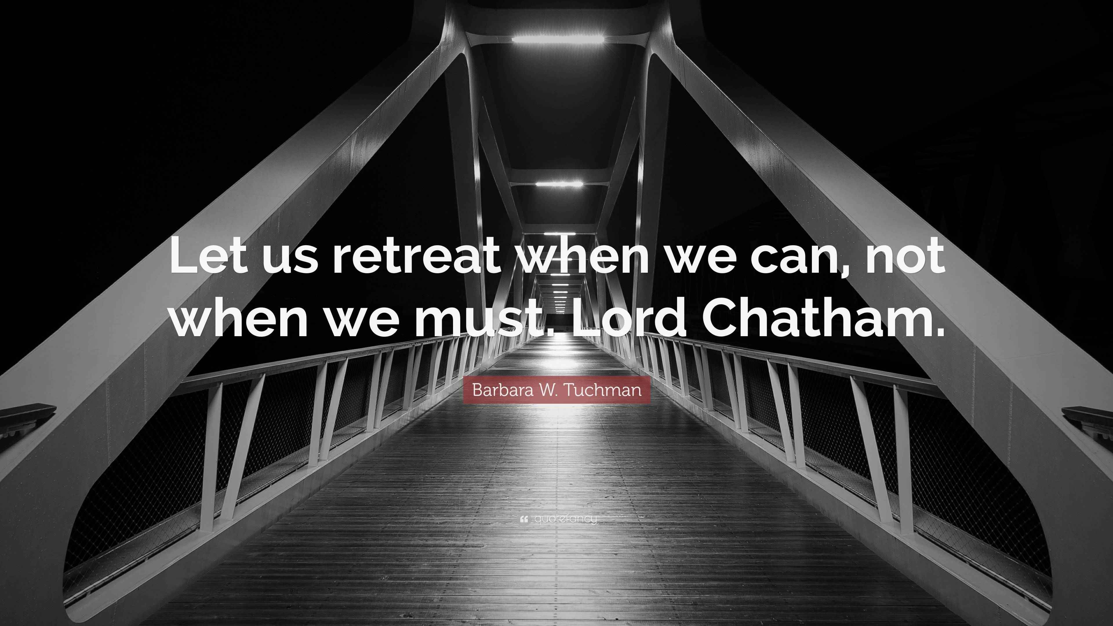 Barbara W. Tuchman Quote: “Let us retreat when we can, not when we must ...