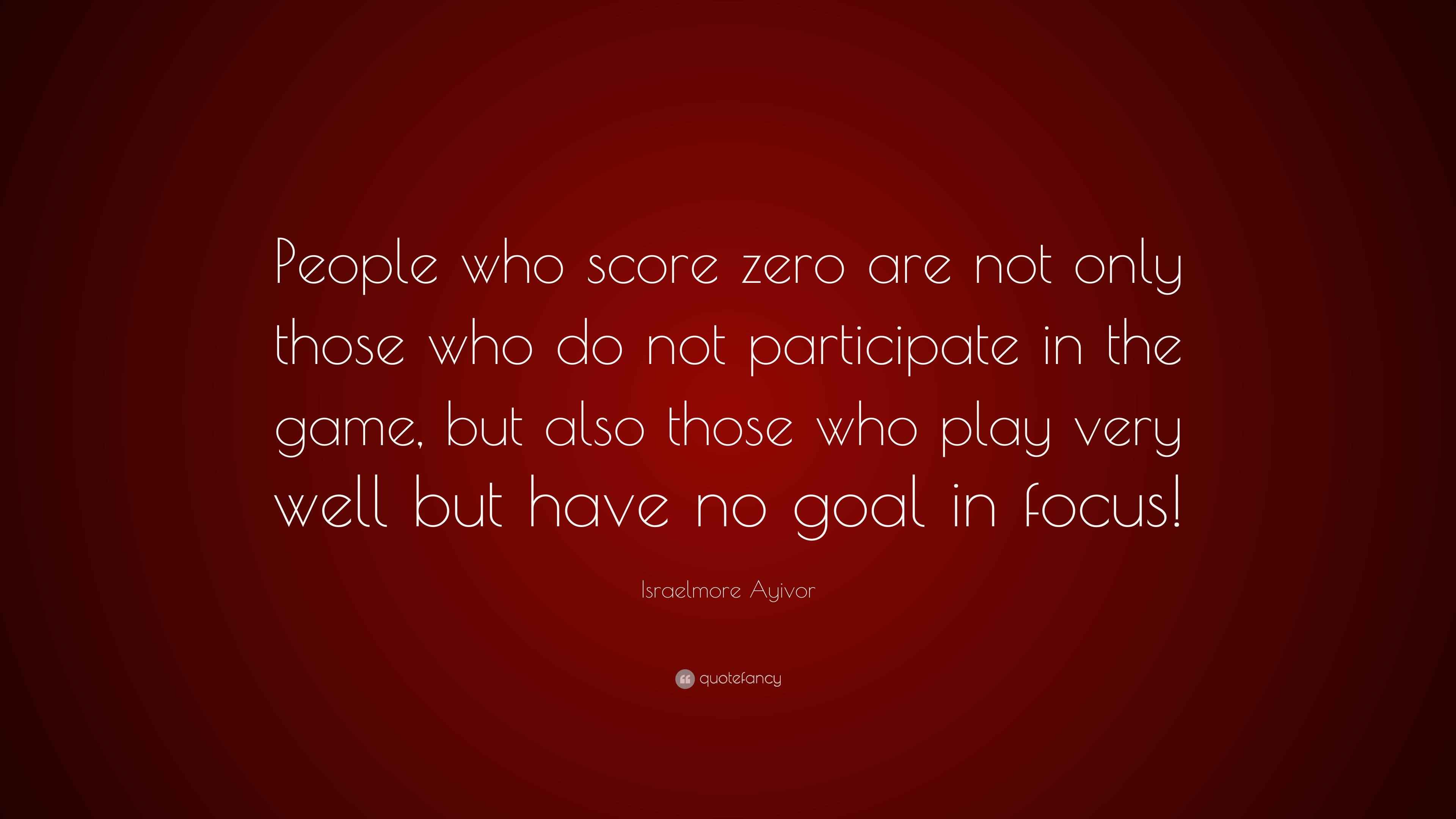 Israelmore Ayivor Quote: “People who score zero are not only those who ...