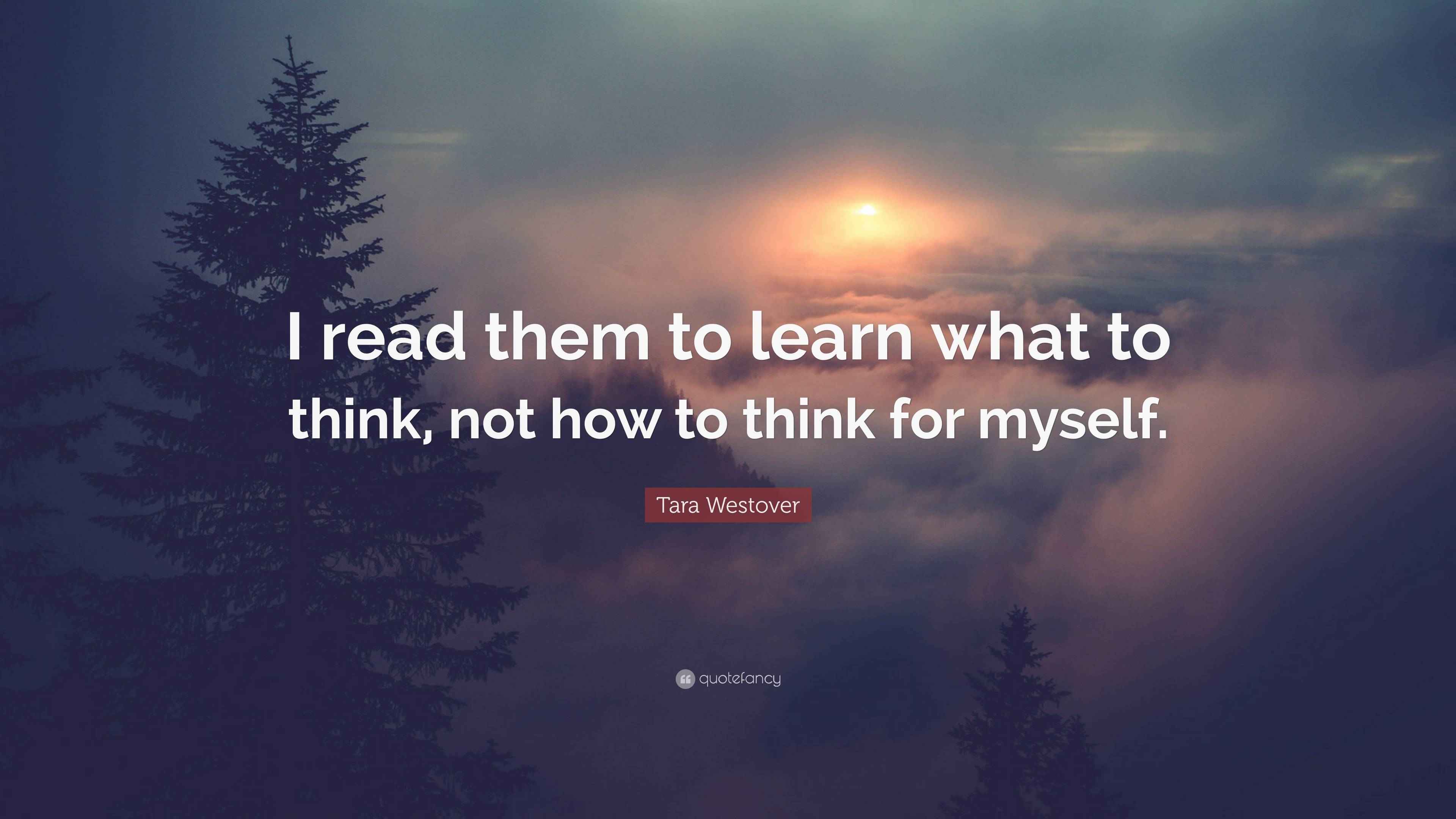 Tara Westover Quote: “I read them to learn what to think, not how to ...
