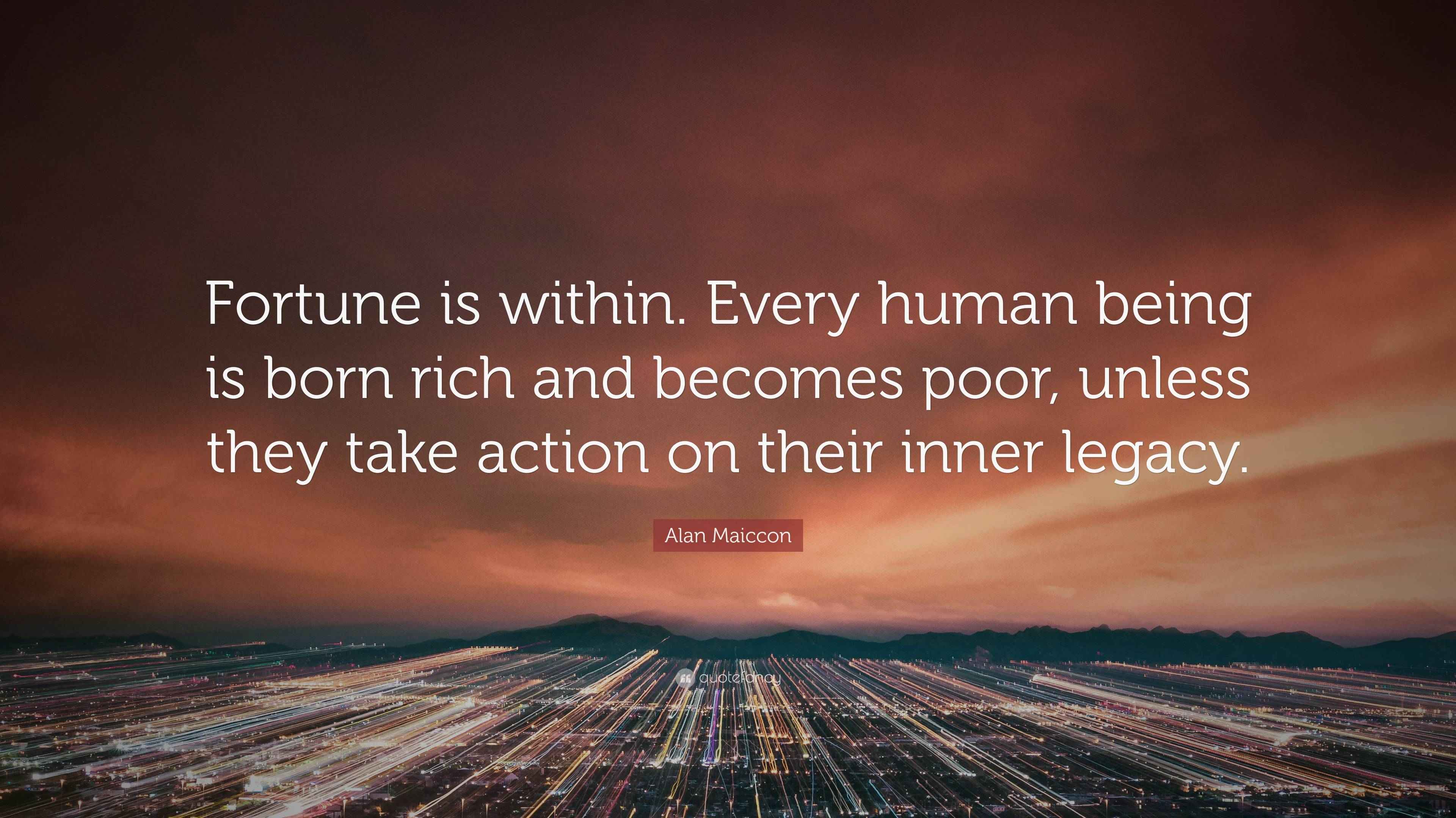 Alan Maiccon Quote: “Fortune is within. Every human being is born rich ...